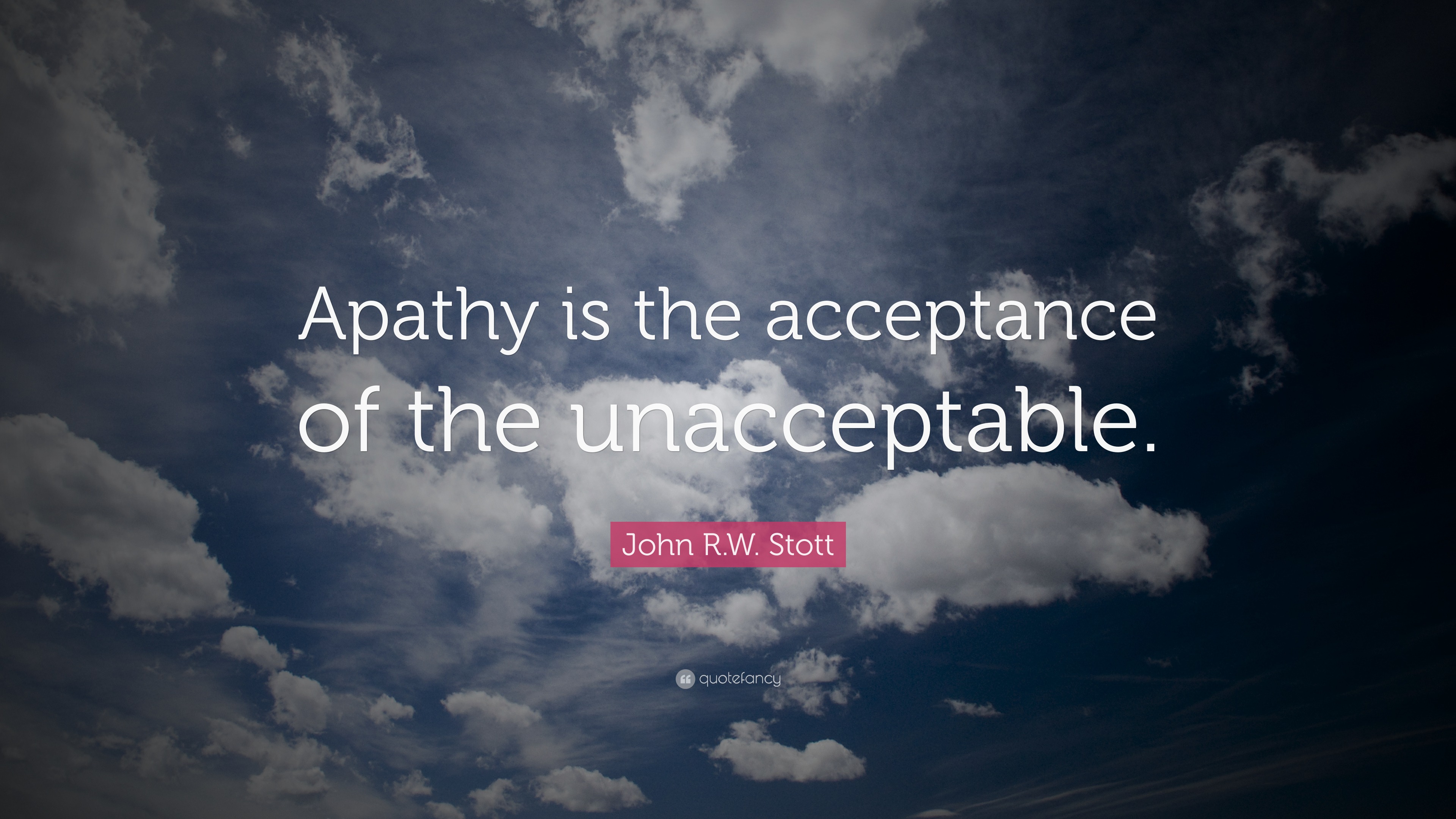 John R.W. Stott Quote: “Apathy is the acceptance of the unacceptable.”