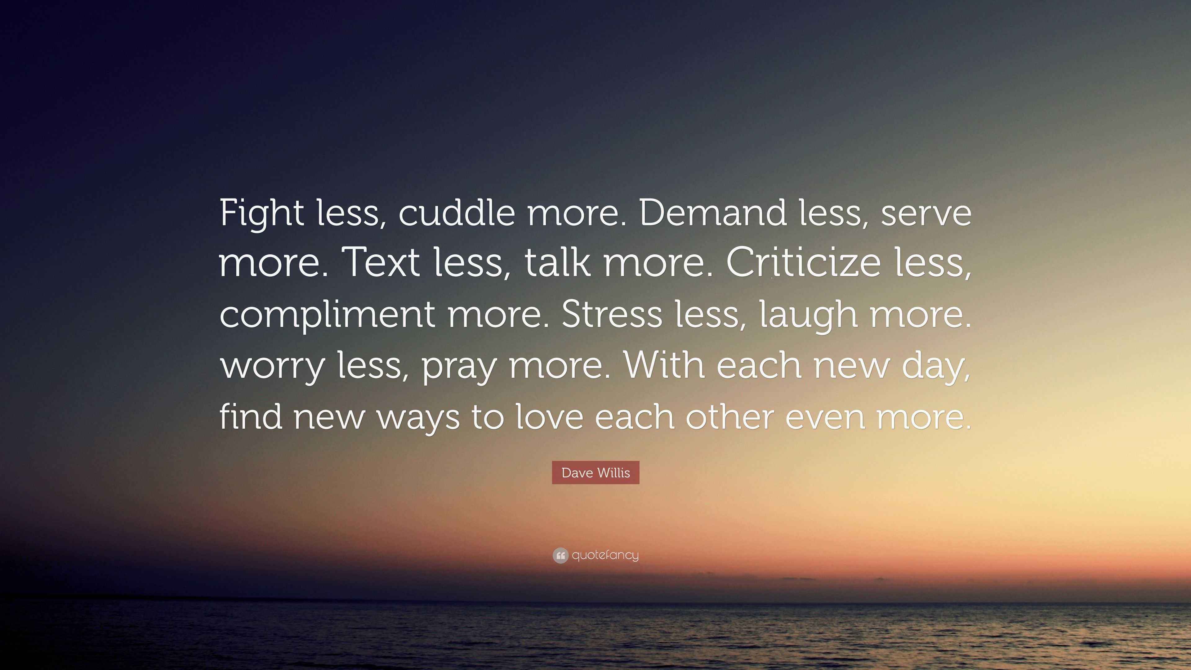Dave Willis Quote: “Fight less, cuddle more. Demand less, serve more ...