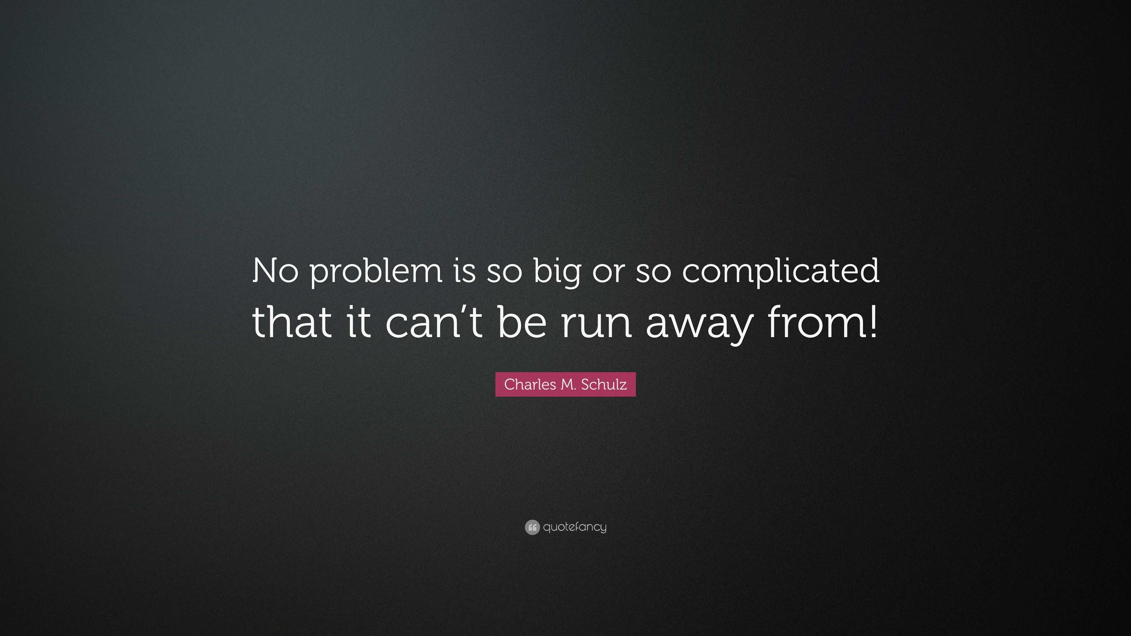 Charles M. Schulz Quote: “No problem is so big or so complicated that ...