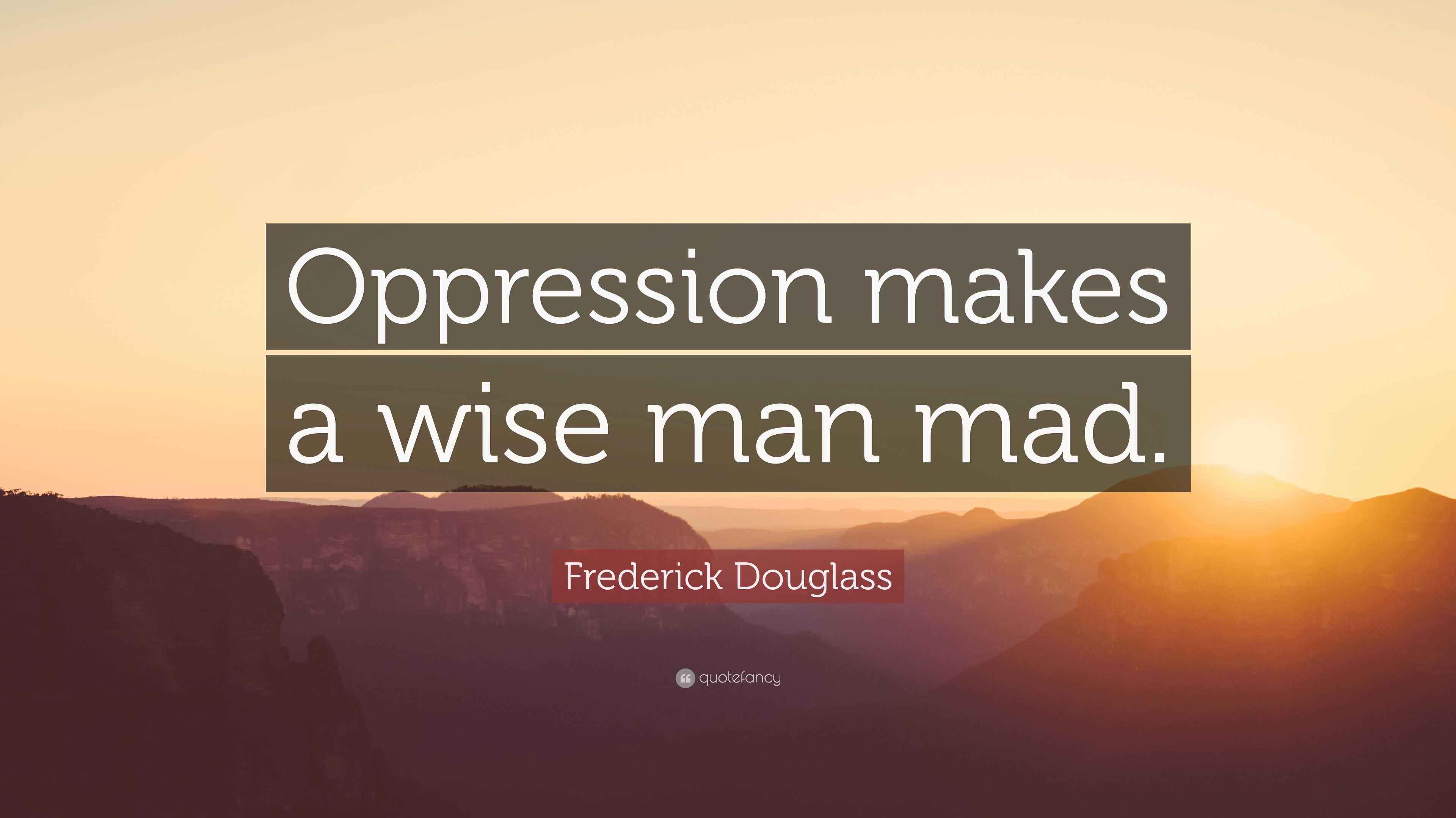 Frederick Douglass Quote: “Oppression makes a wise man mad.”
