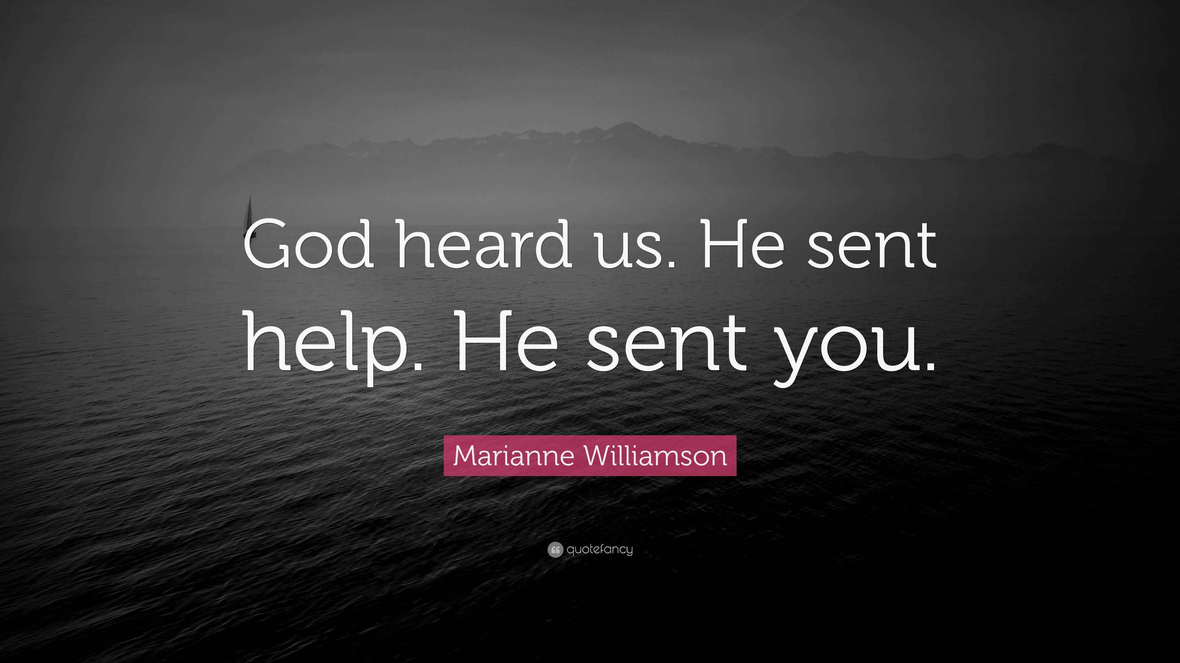 Marianne Williamson Quote: “God heard us. He sent help. He sent you.”