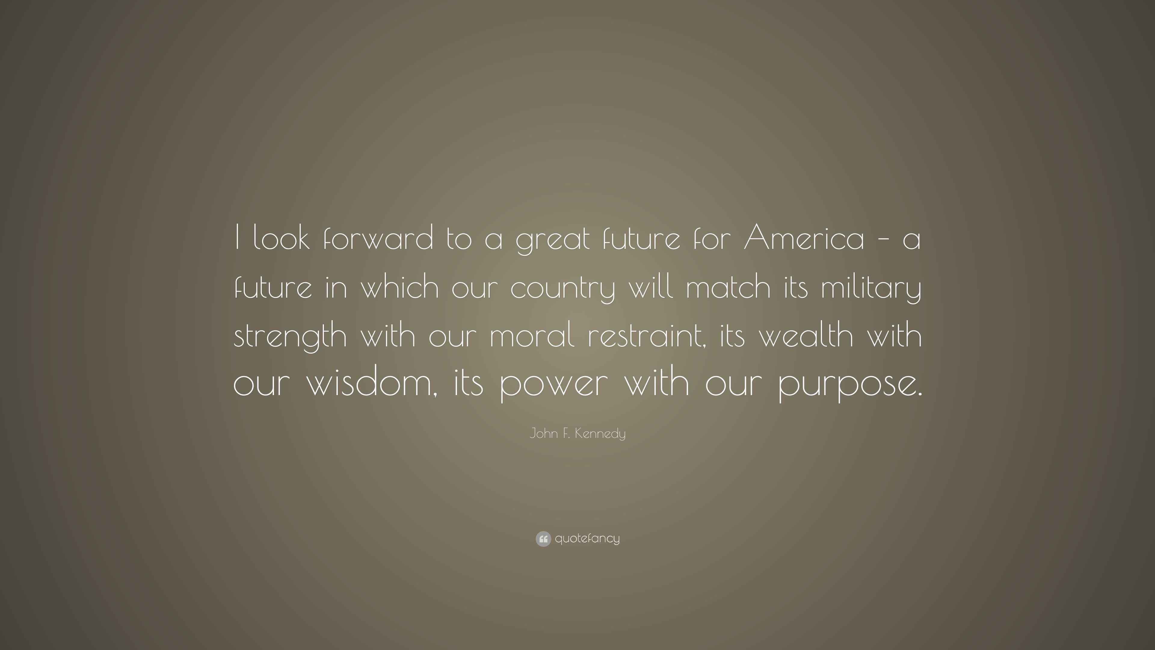John F. Kennedy Quote: “I look forward to a great future for America ...