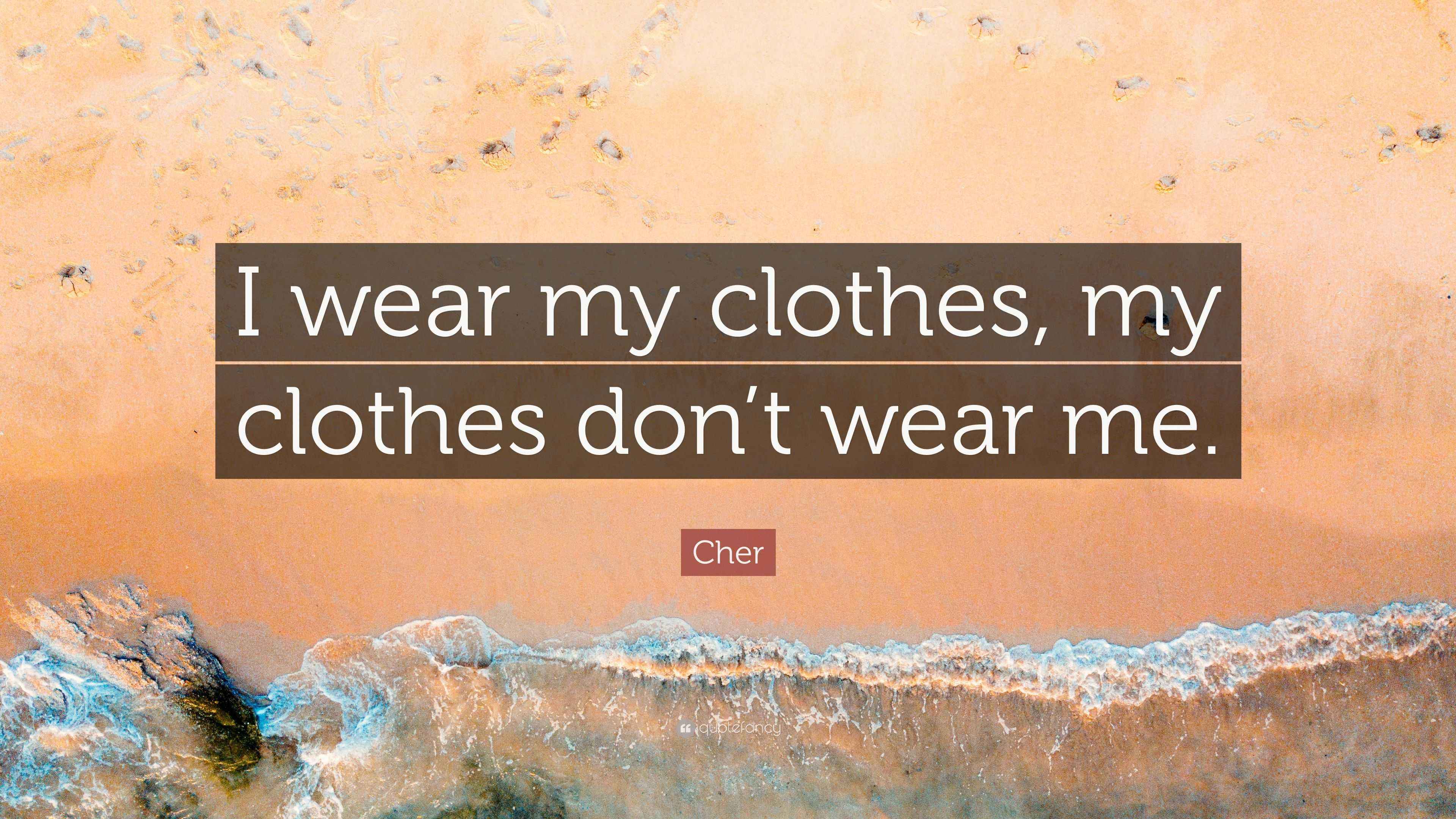 Cher Quote: “I wear my clothes, my clothes don’t wear me.”