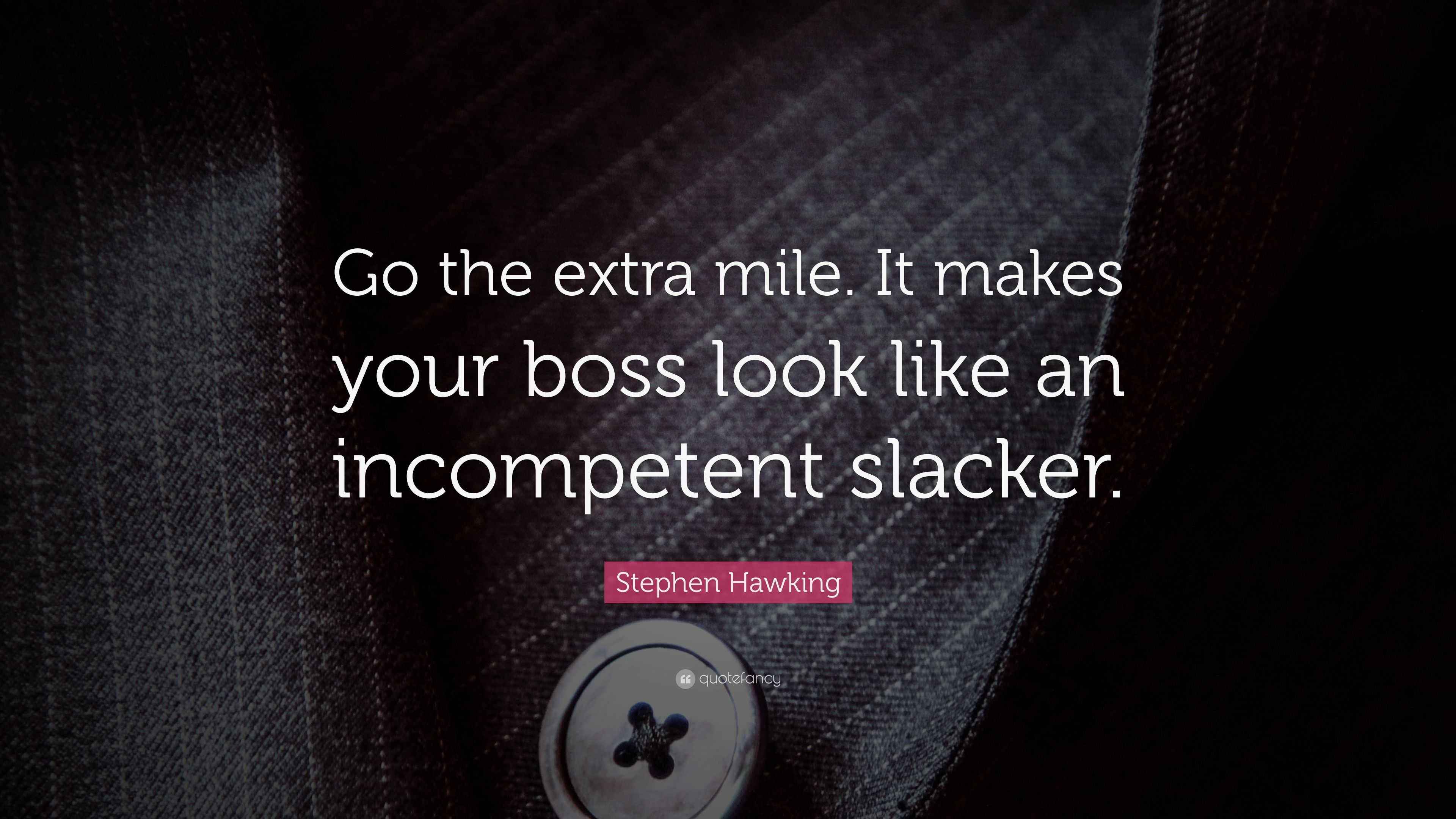 Stephen Hawking Quote: “Go the extra mile. It makes your boss look like ...
