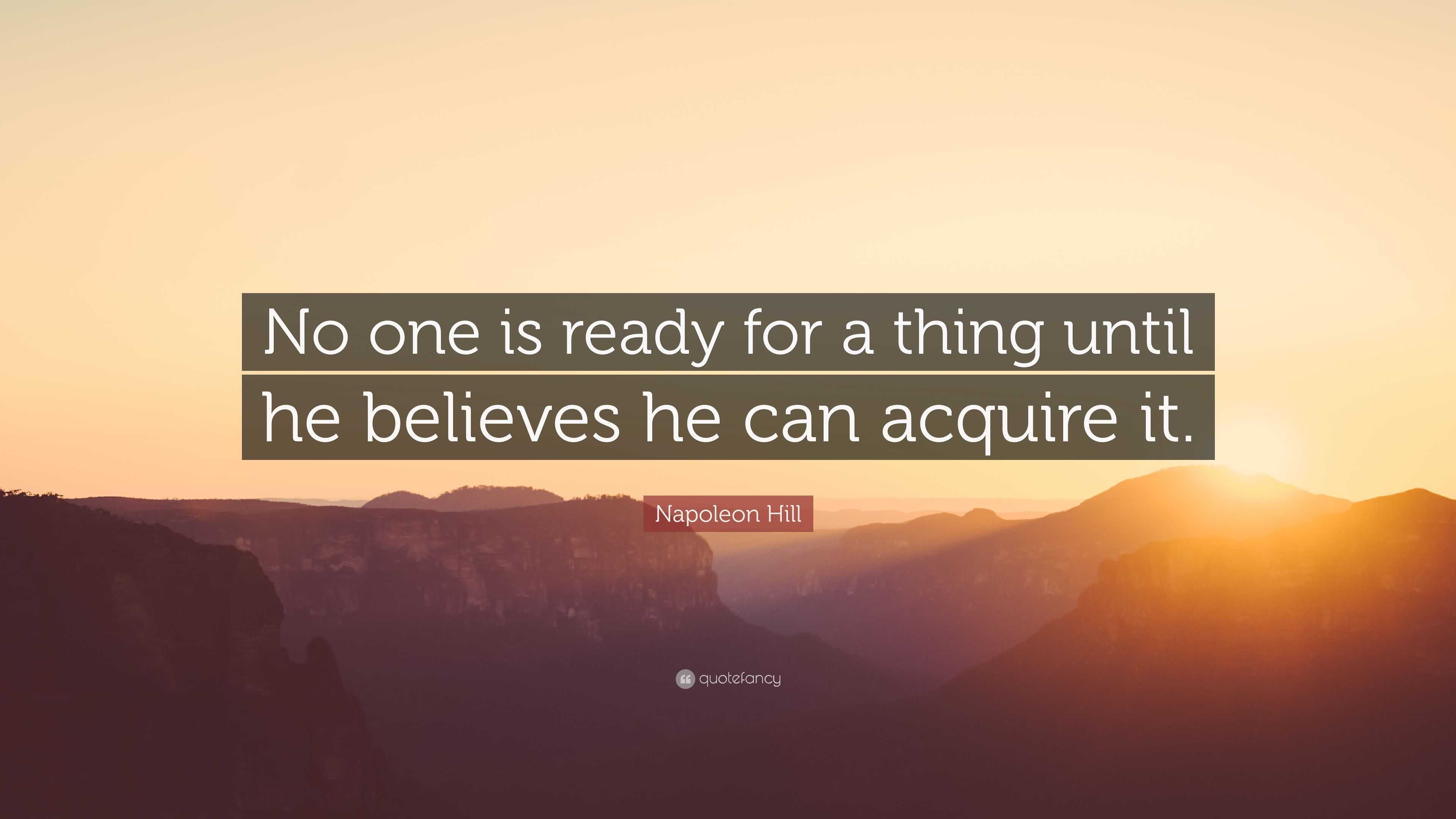 Napoleon Hill Quote: “No one is ready for a thing until he believes he ...