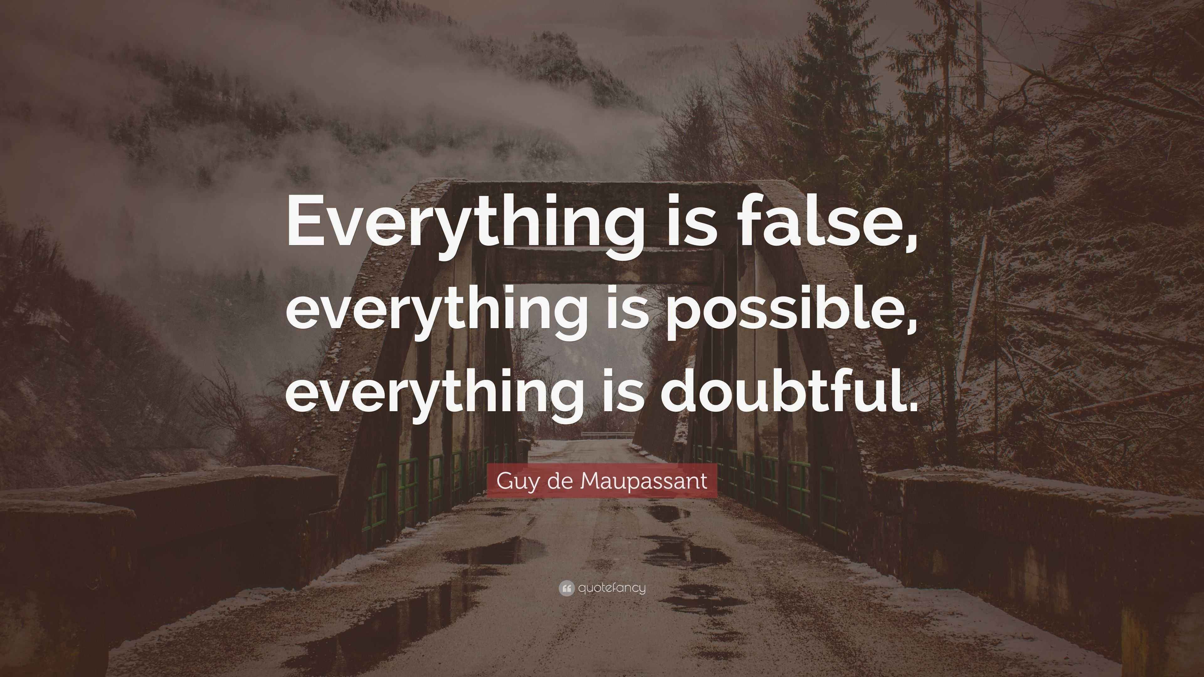 Guy de Maupassant Quote: “Everything is false, everything is possible ...