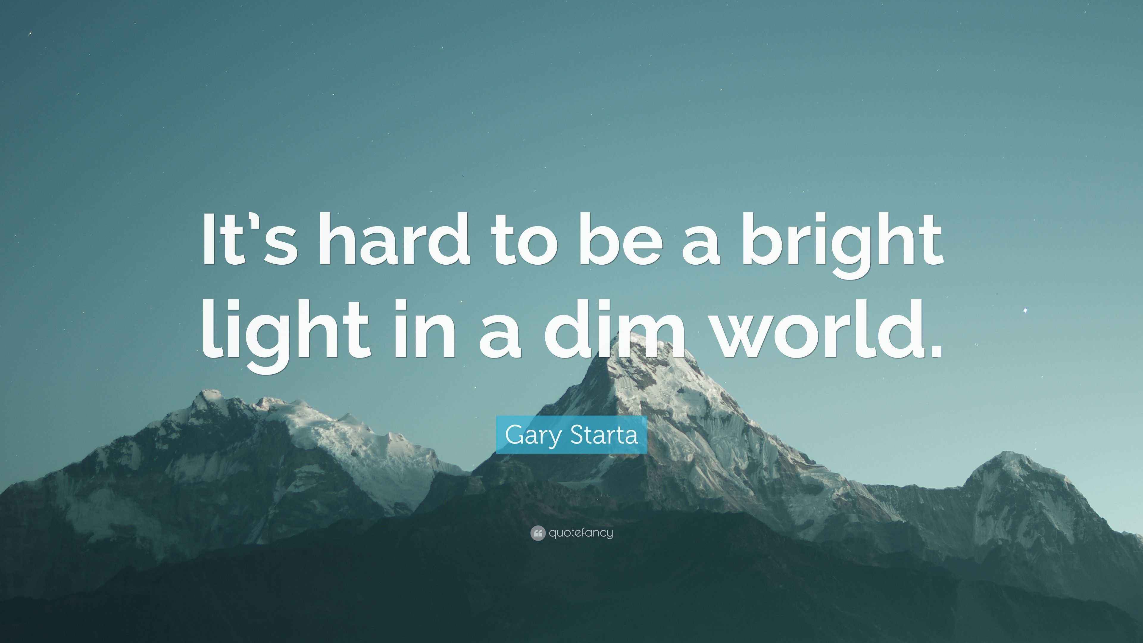 Gary Starta Quote: “It’s hard to be a bright light in a dim world.”