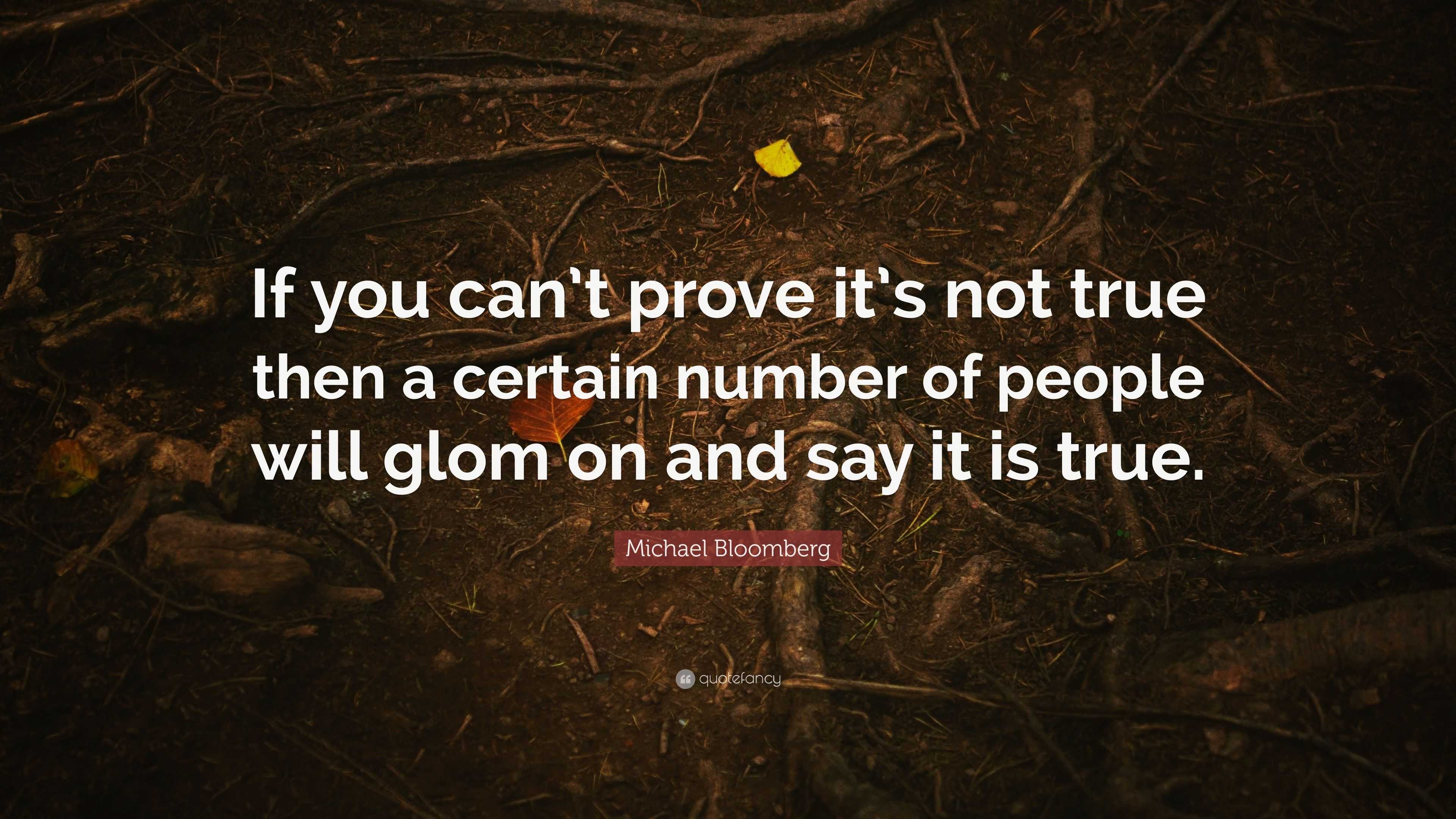 Michael Bloomberg Quote: “If you can’t prove it’s not true then a ...