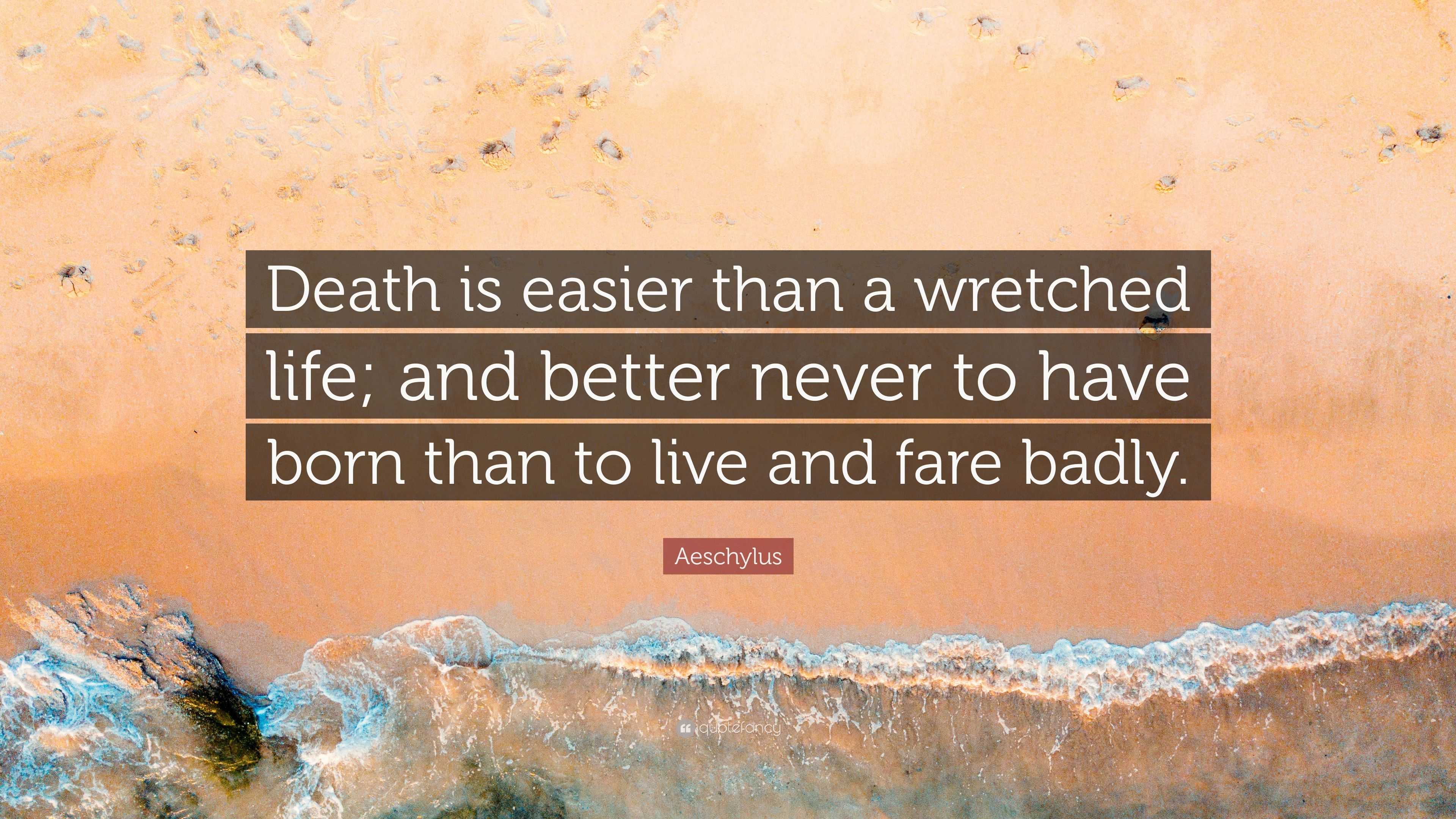Aeschylus Quote: “Death is easier than a wretched life; and better ...