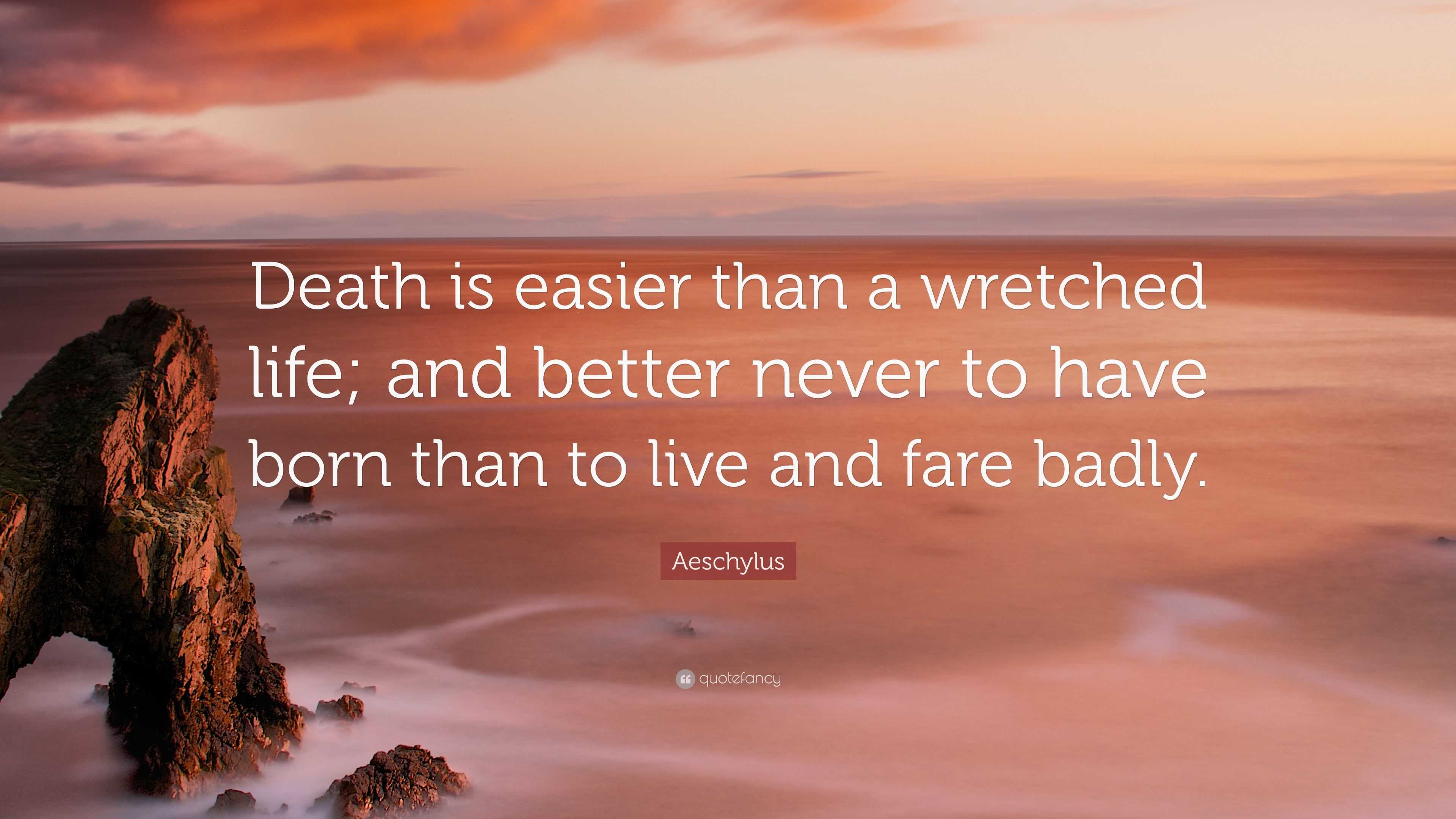 Aeschylus Quote: “Death is easier than a wretched life; and better ...