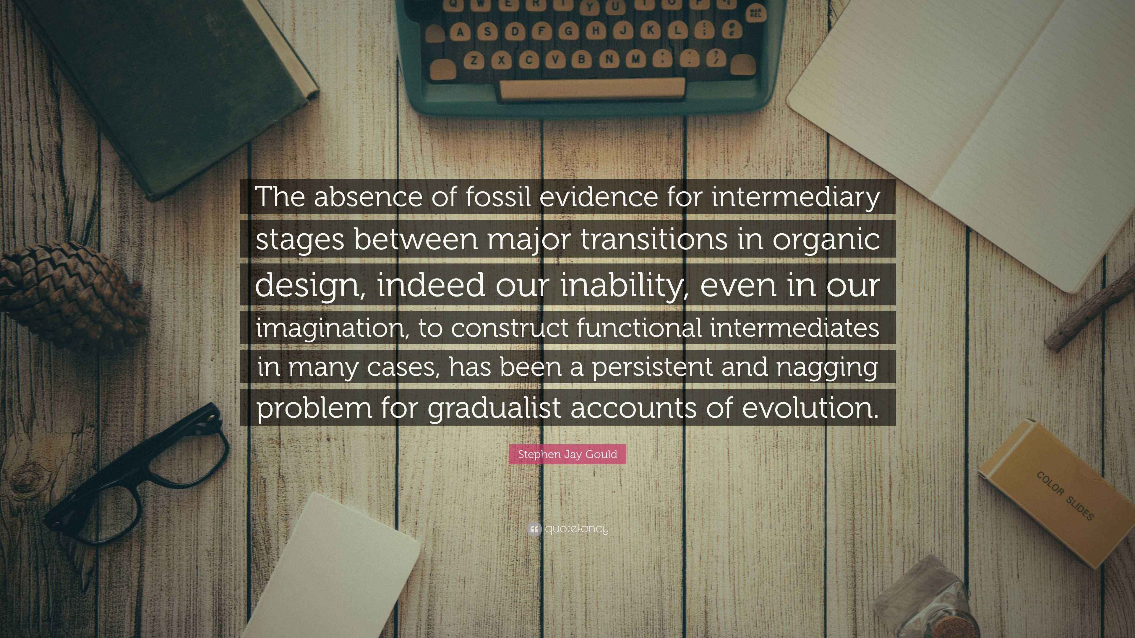 Stephen Jay Gould Quote: “The absence of fossil evidence for ...