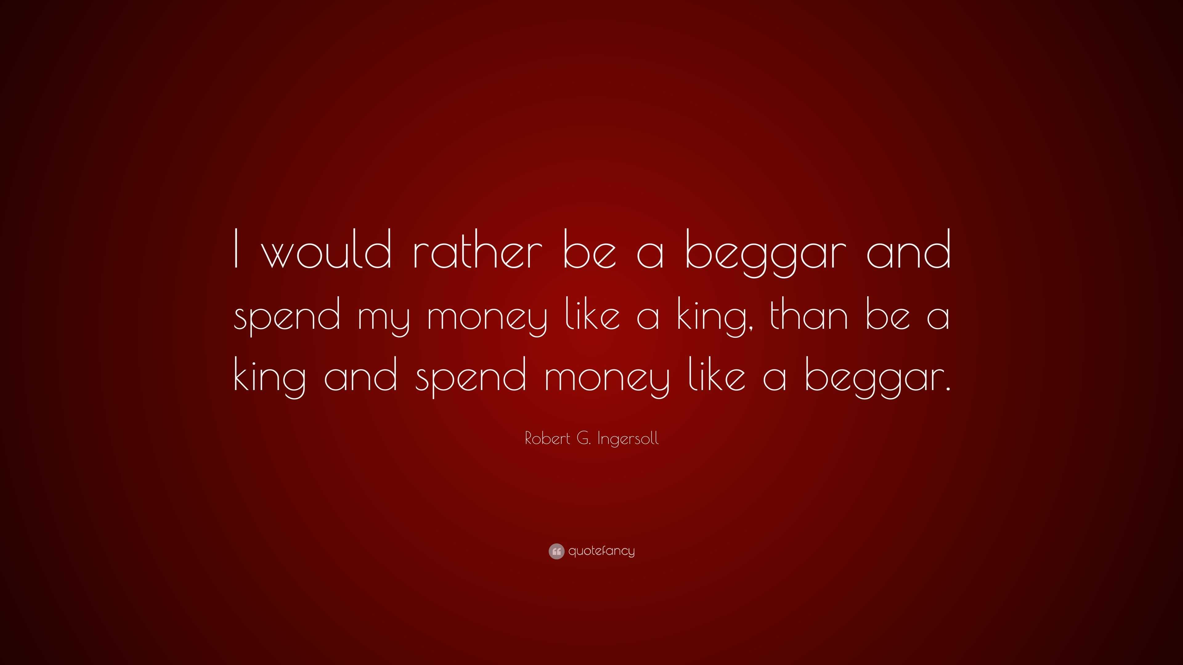 Robert G. Ingersoll Quote: “I would rather be a beggar and spend my ...