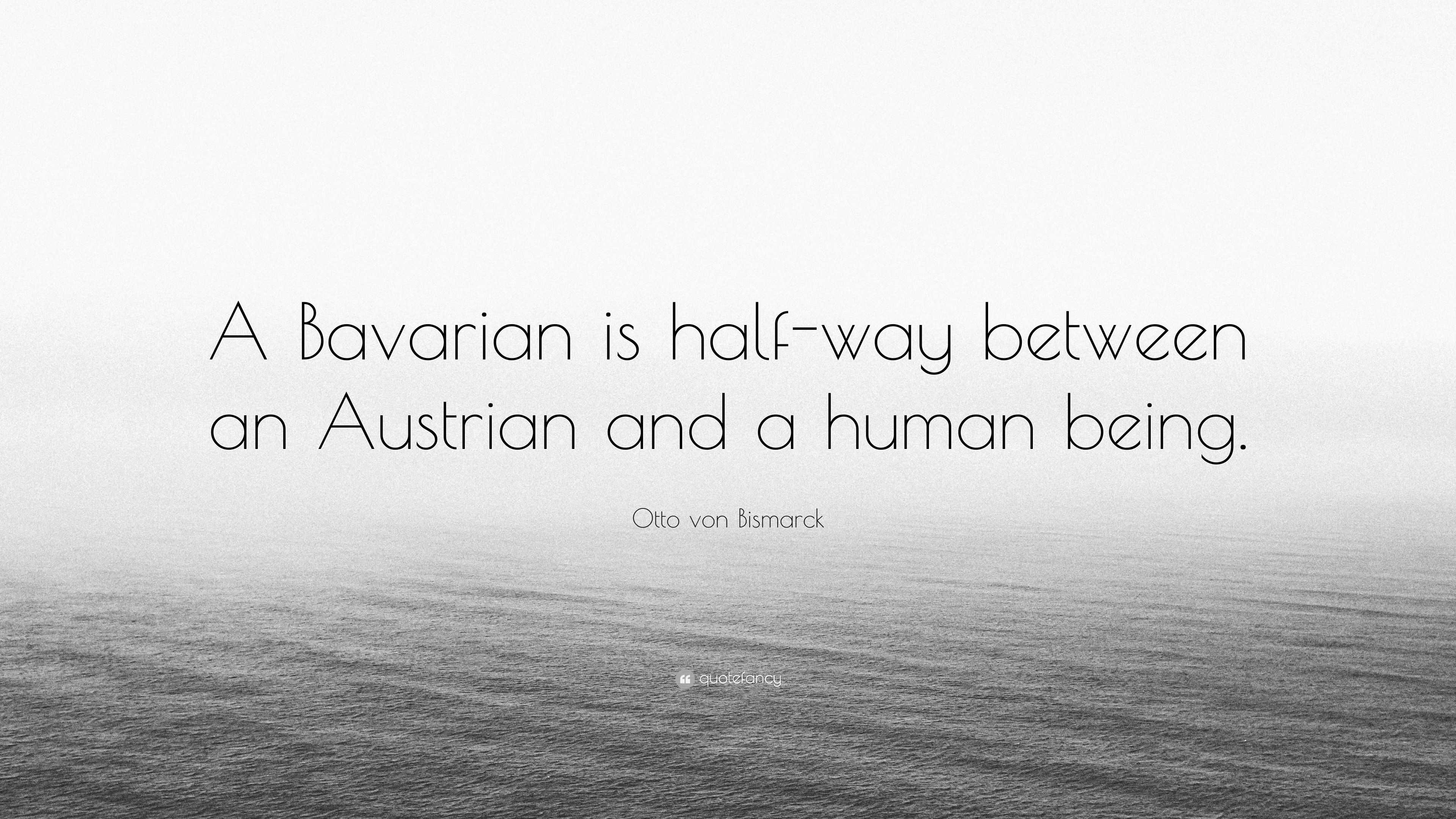 Otto von Bismarck Quote: “A Bavarian is half-way between an Austrian ...