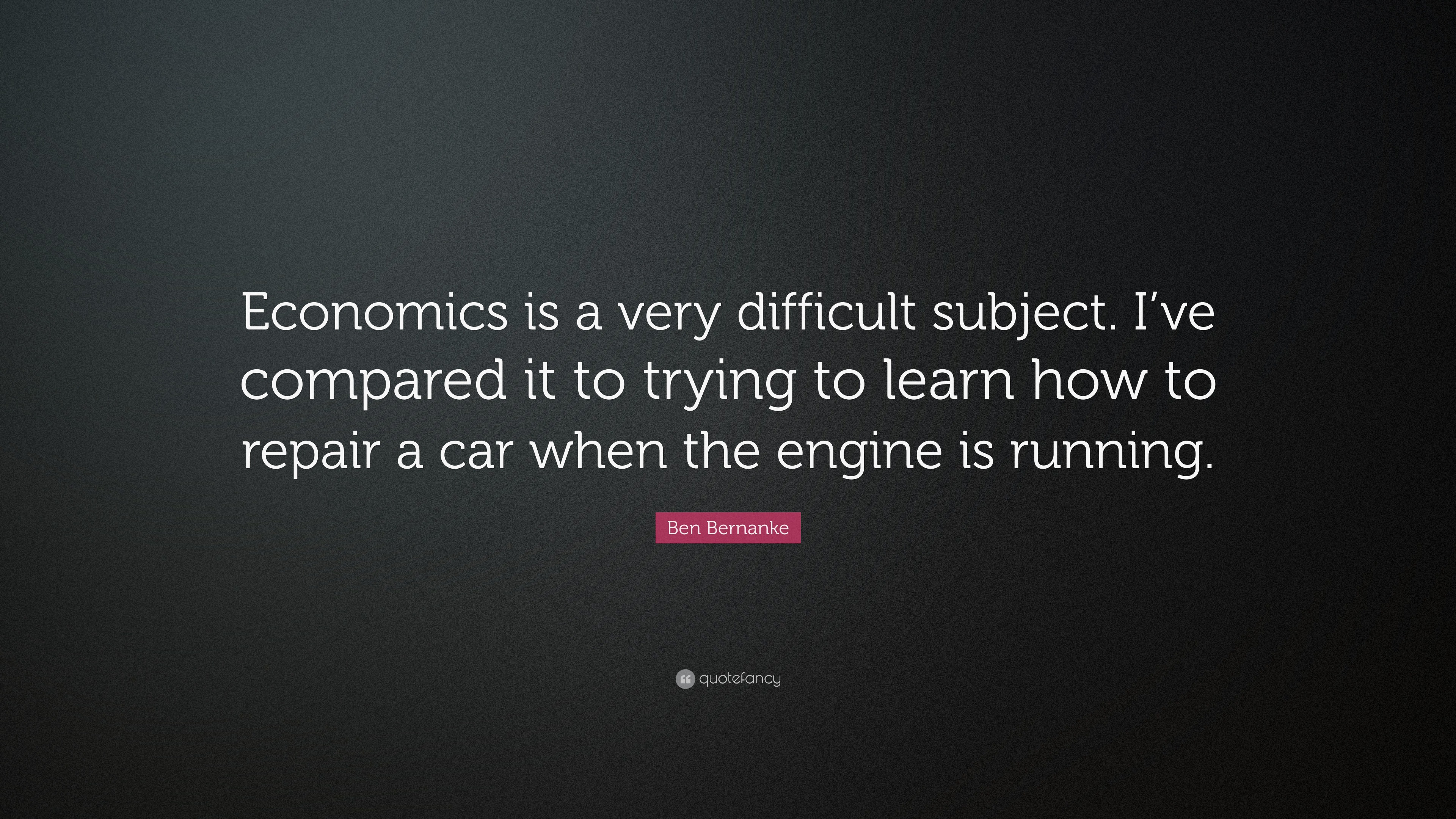 Ben Bernanke Quote: “Economics is a very difficult subject. I’ve ...