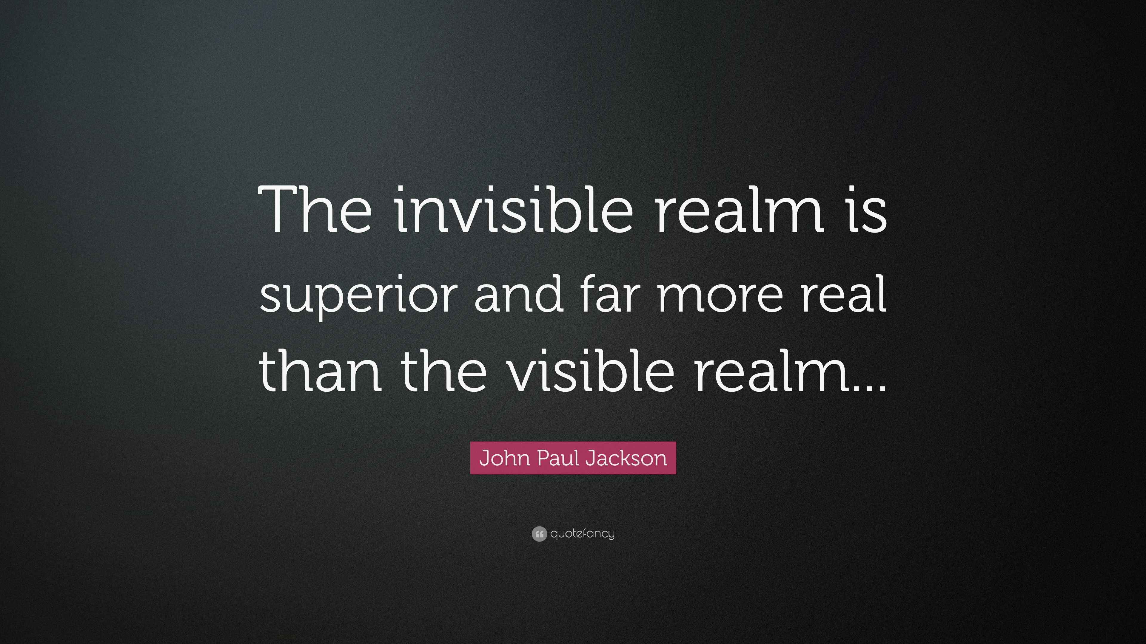 John Paul Jackson Quote: “The invisible realm is superior and far more ...