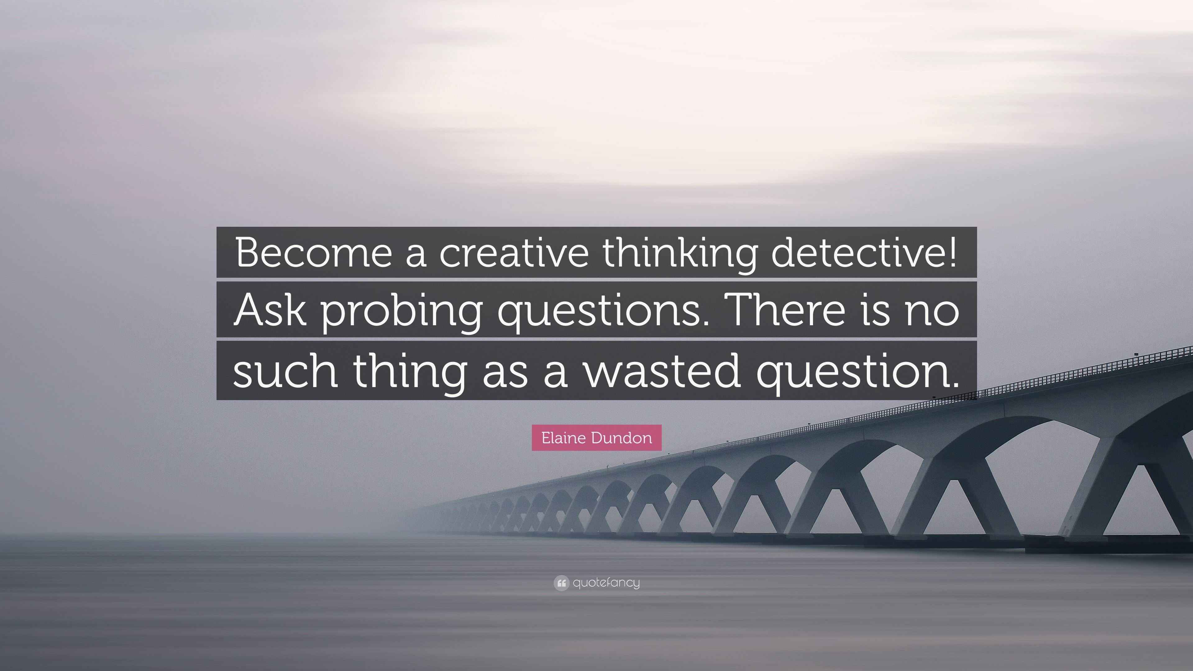 Elaine Dundon Quote: “Become a creative thinking detective! Ask probing ...