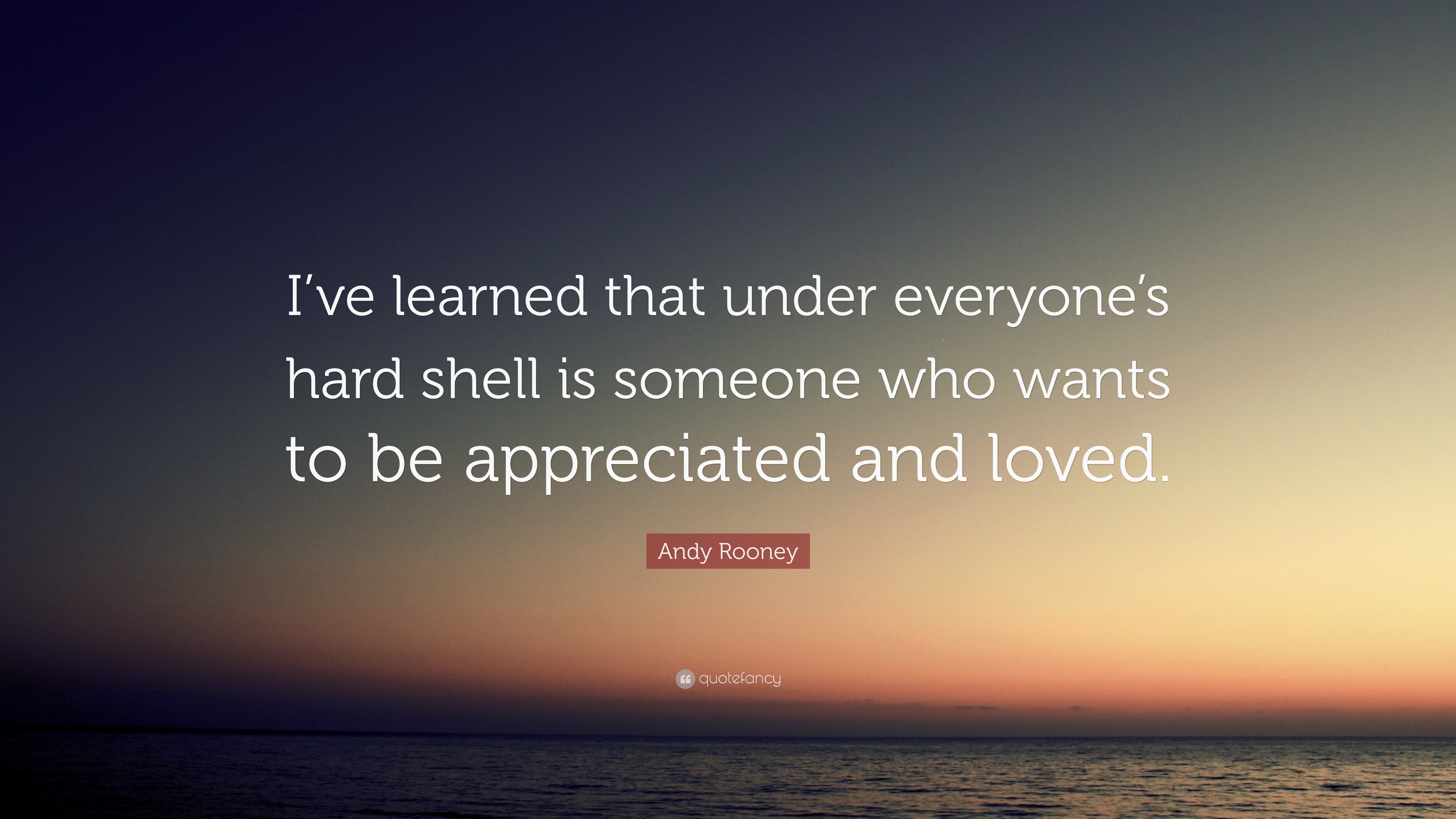 Andy Rooney Quote: “I’ve learned that under everyone’s hard shell is ...