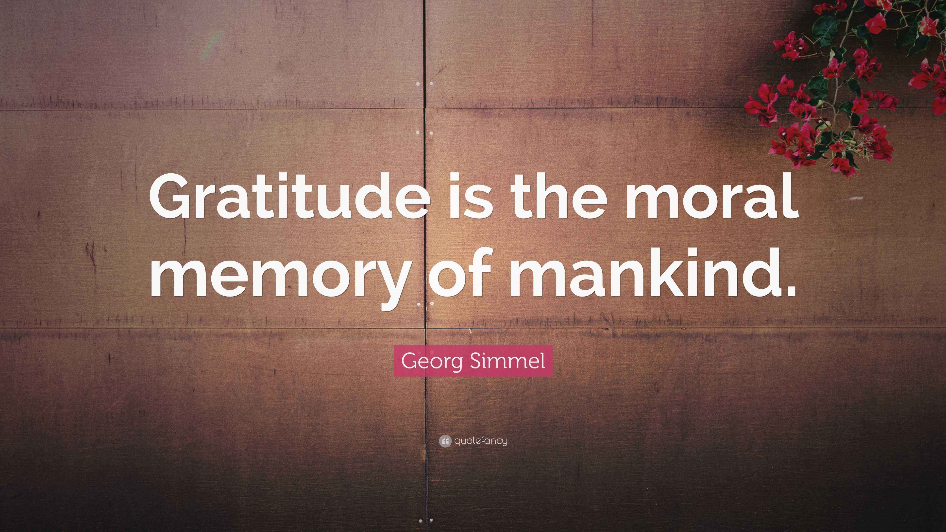 Georg Simmel Quote: “Gratitude is the moral memory of mankind.”