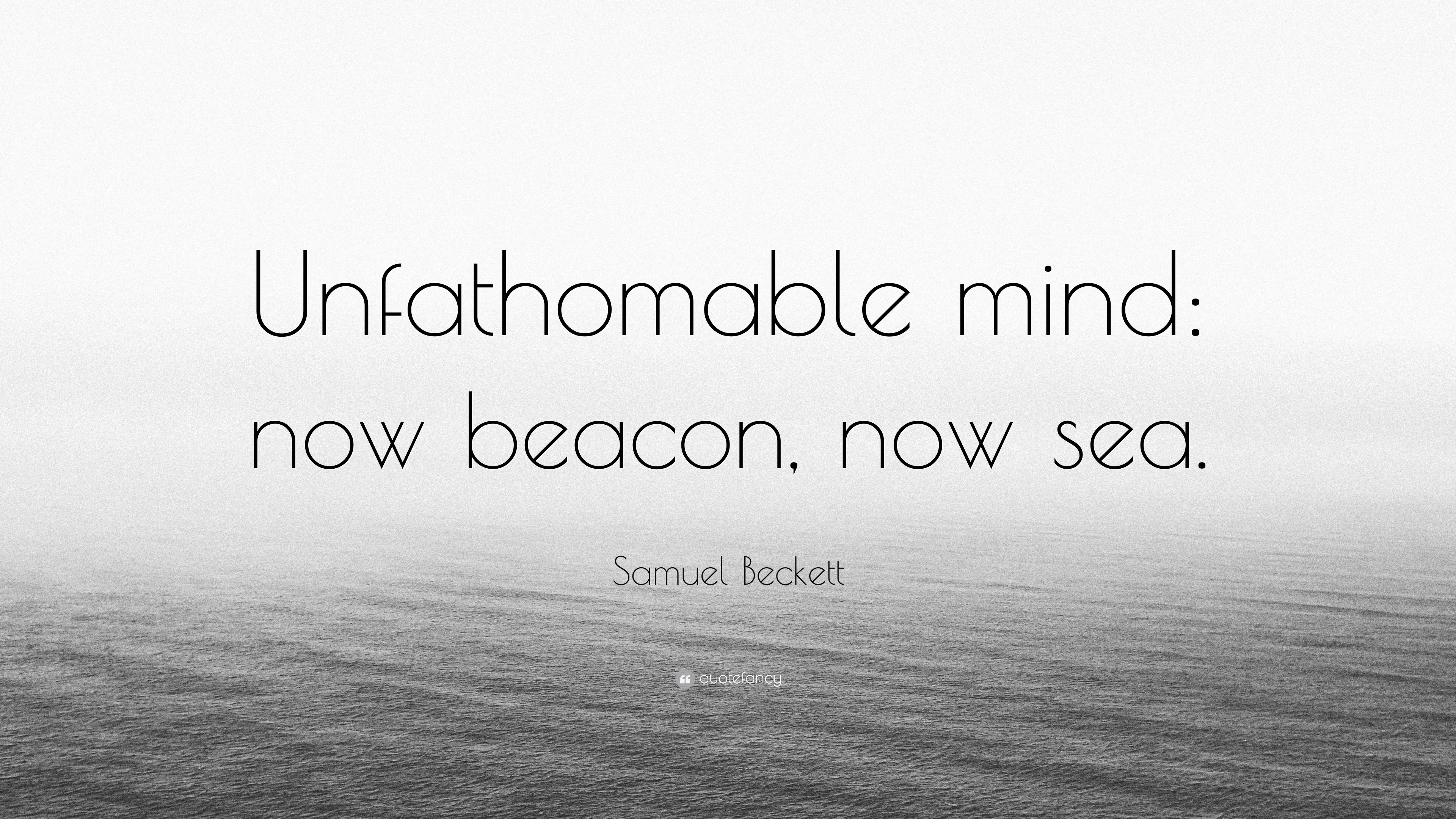 Samuel Beckett Quote: “Unfathomable mind: now beacon, now sea.”