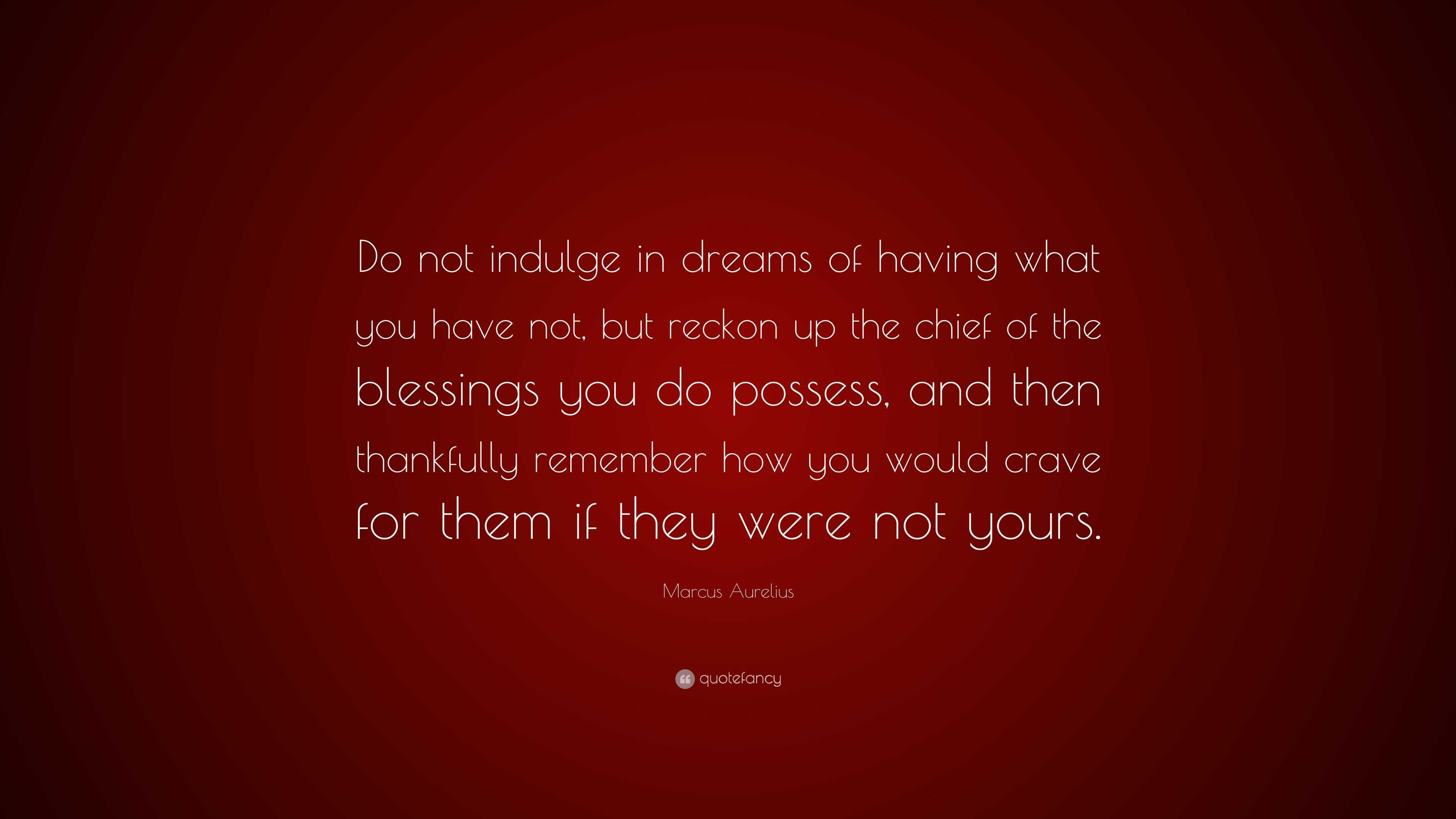 Marcus Aurelius Quote: “Do not indulge in dreams of having what you ...