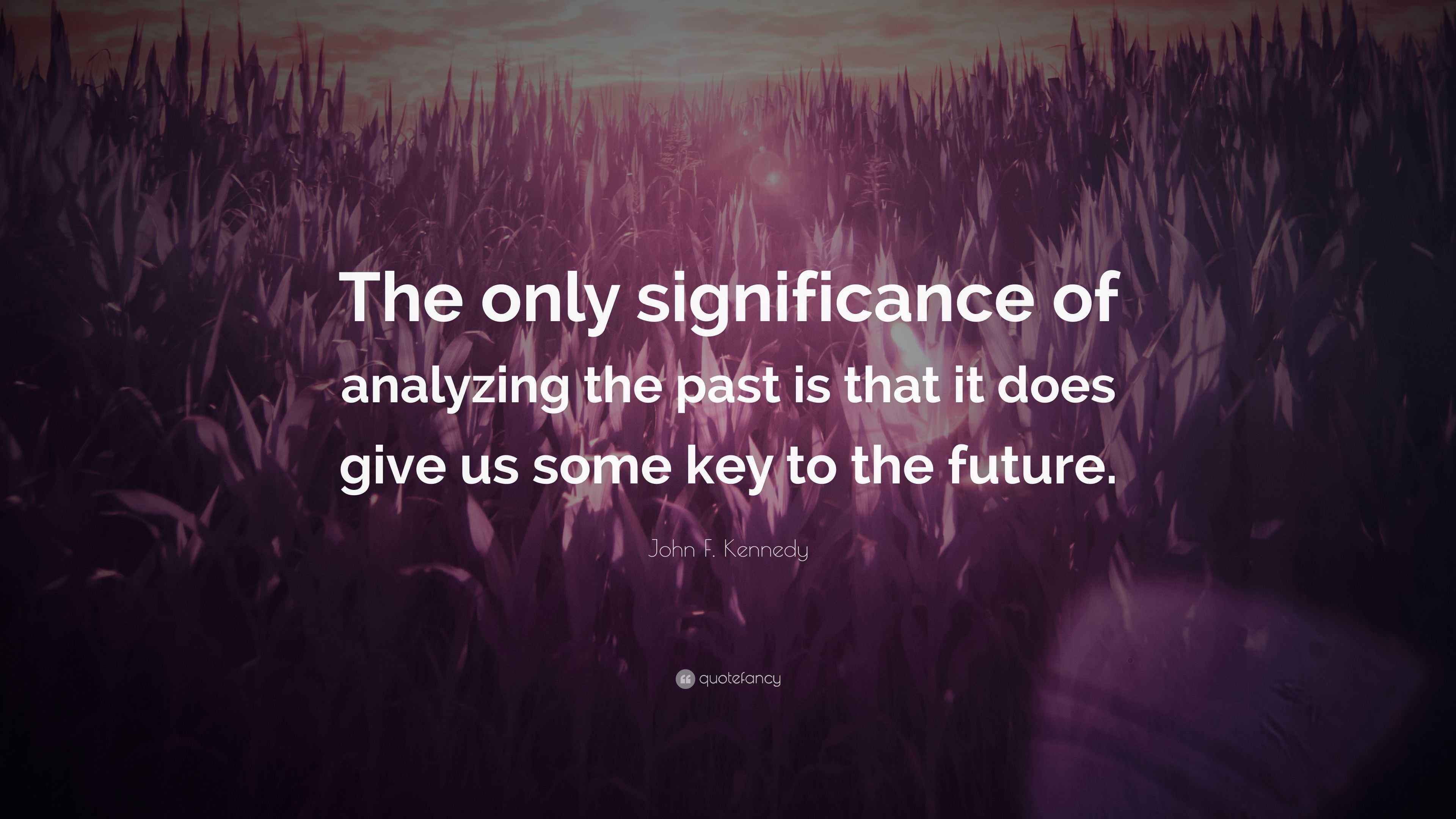 John F. Kennedy Quote: “The only significance of analyzing the past is ...