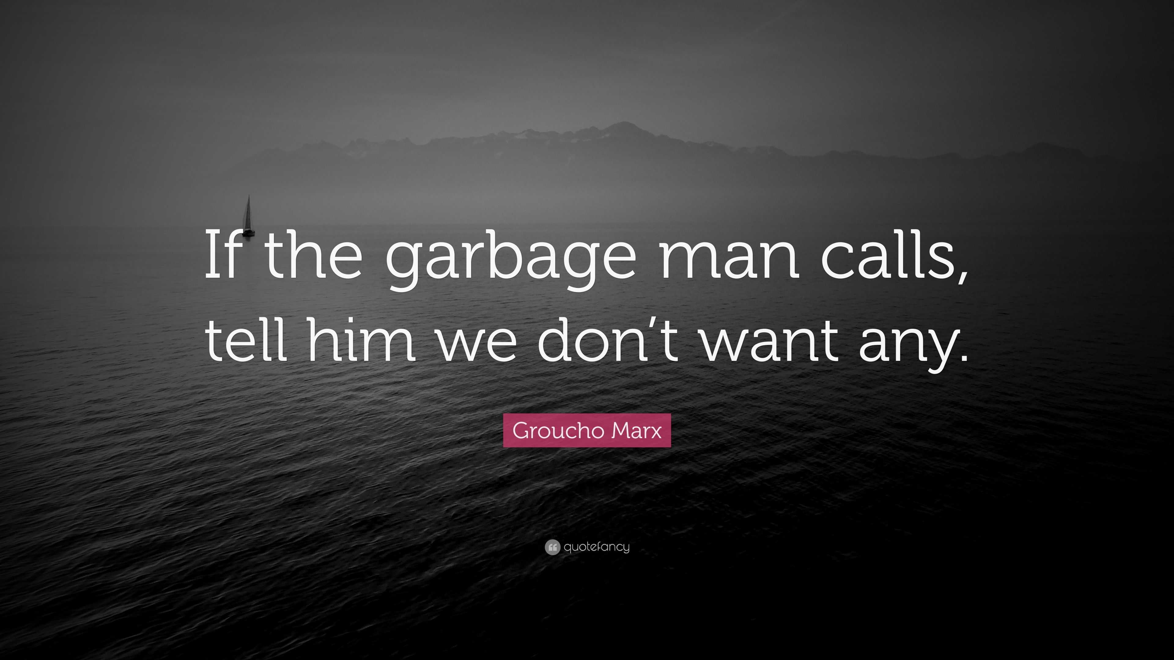 Groucho Marx Quote: “If the garbage man calls, tell him we don’t want any.”