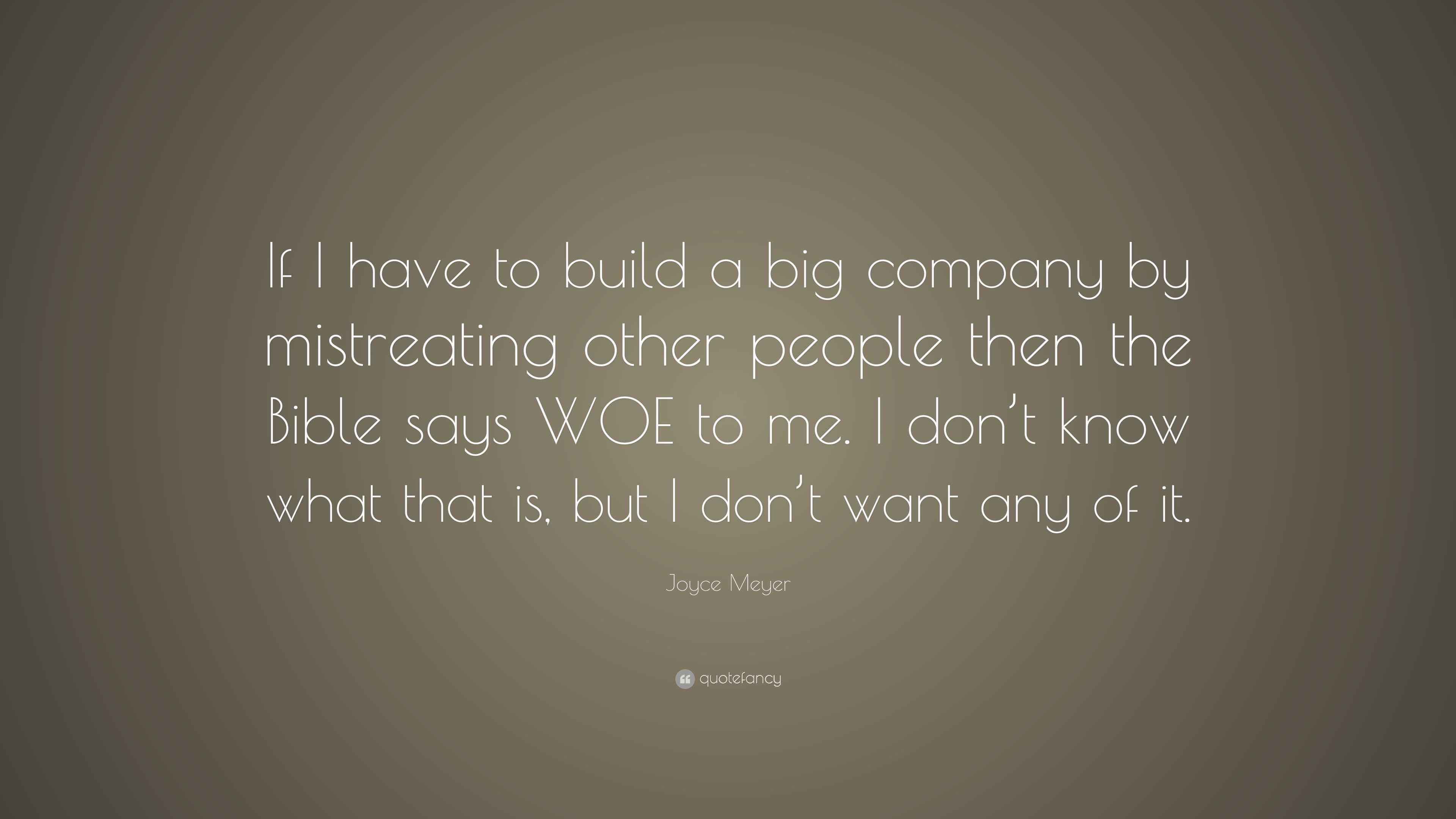 Joyce Meyer Quote: “If I have to build a big company by mistreating ...