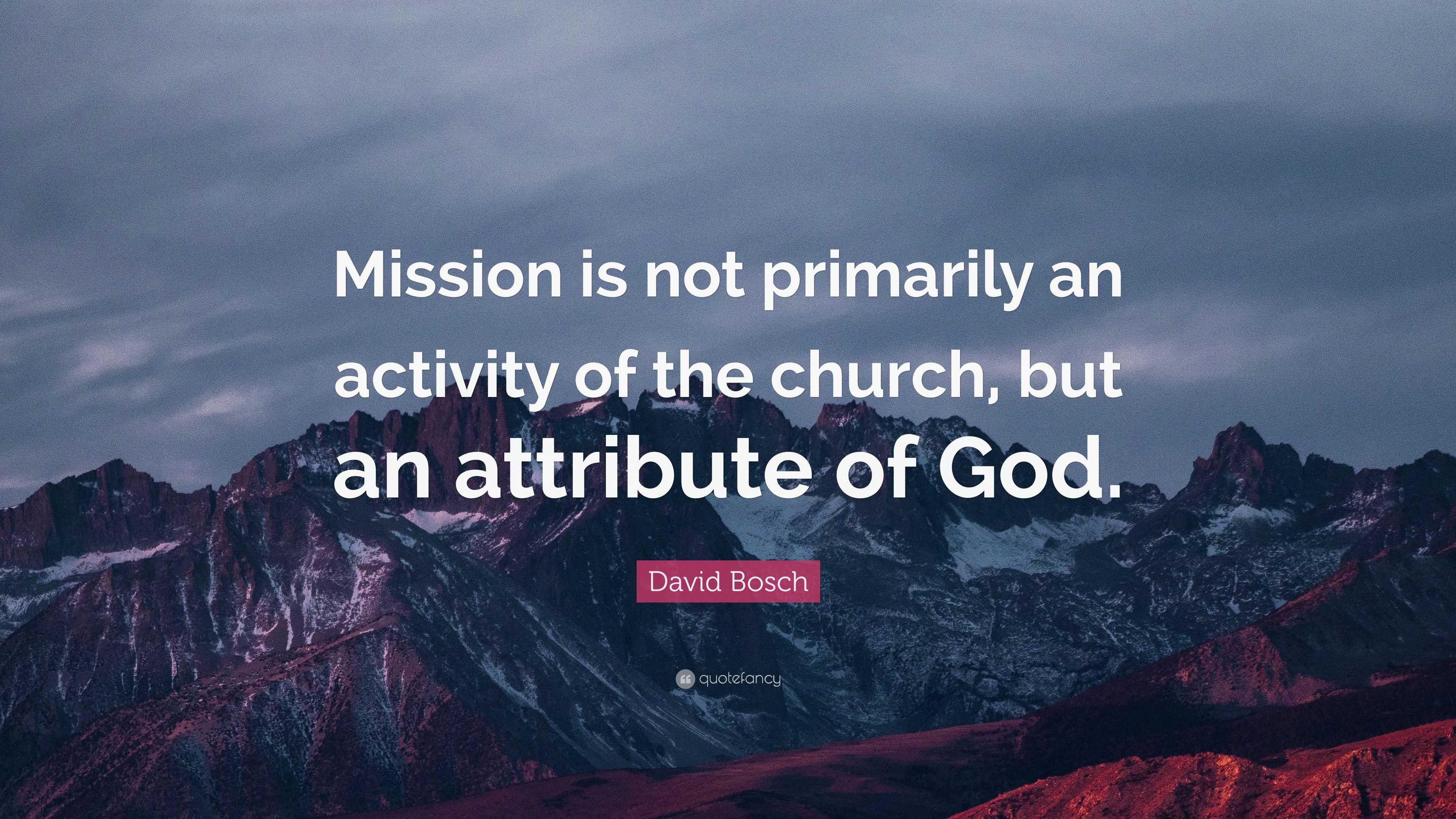 David Bosch Quote: “Mission is not primarily an activity of the church ...
