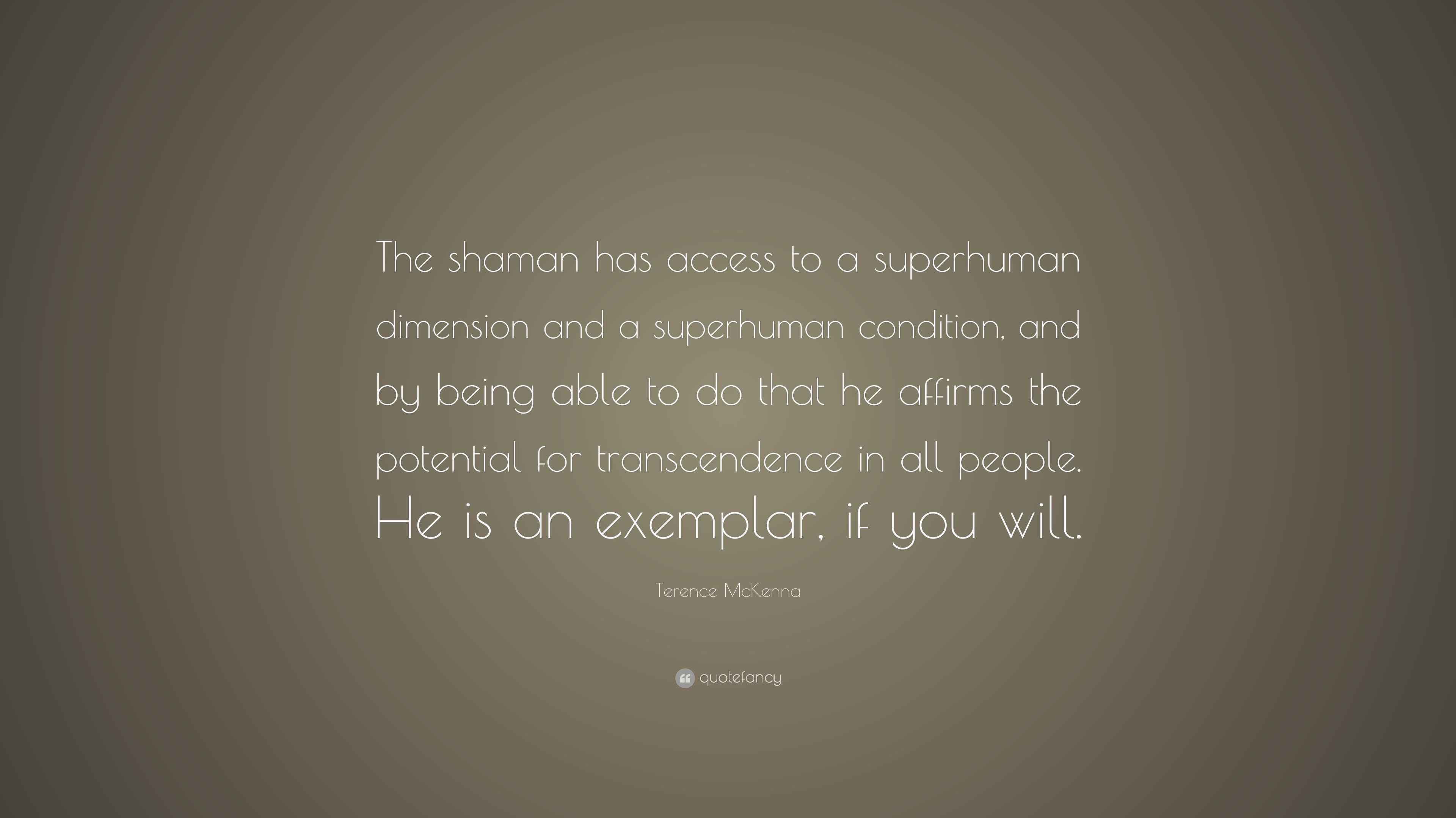 Terence McKenna Quote: “The shaman has access to a superhuman dimension ...