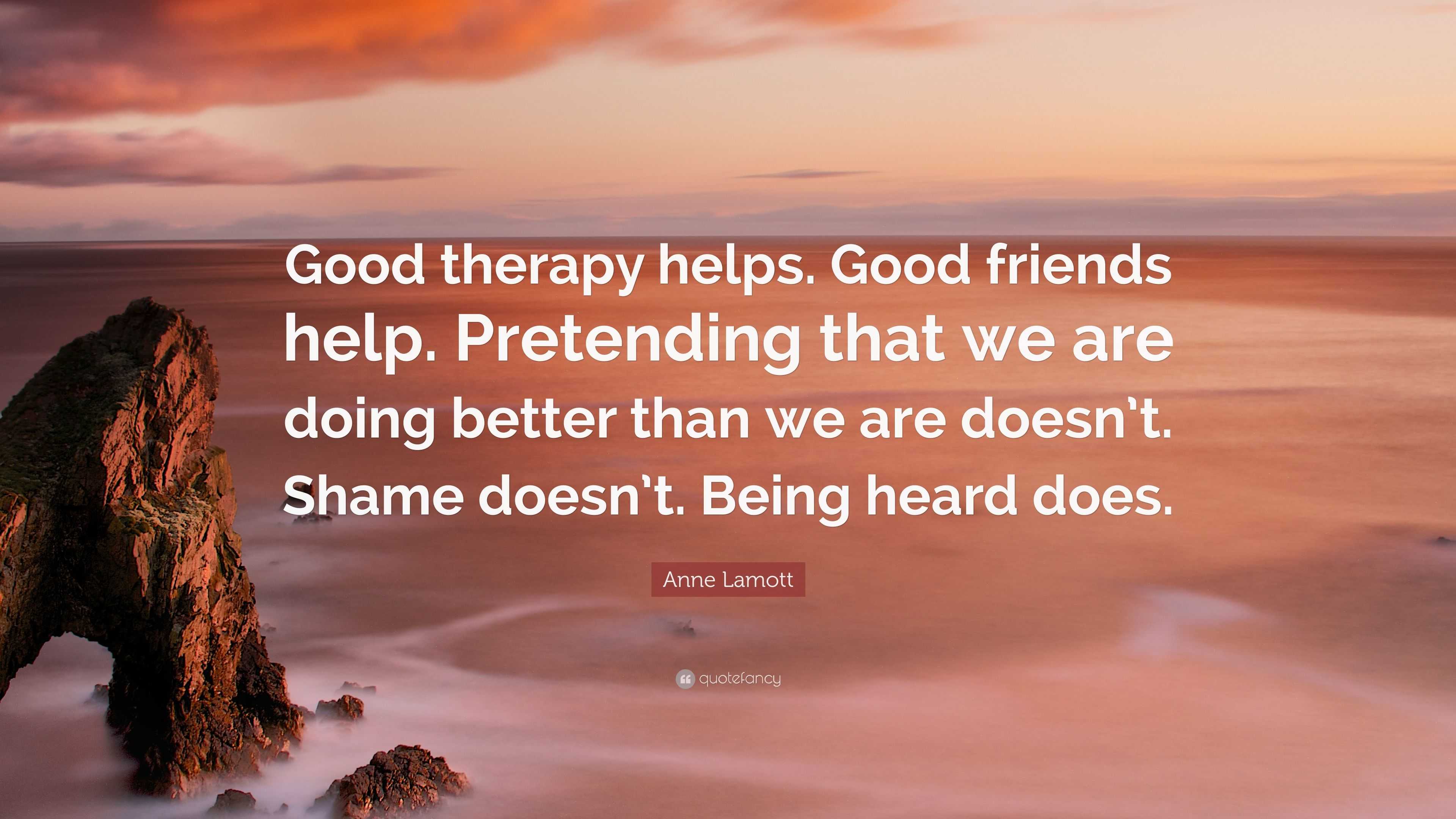Anne Lamott Quote: “Good therapy helps. Good friends help. Pretending ...