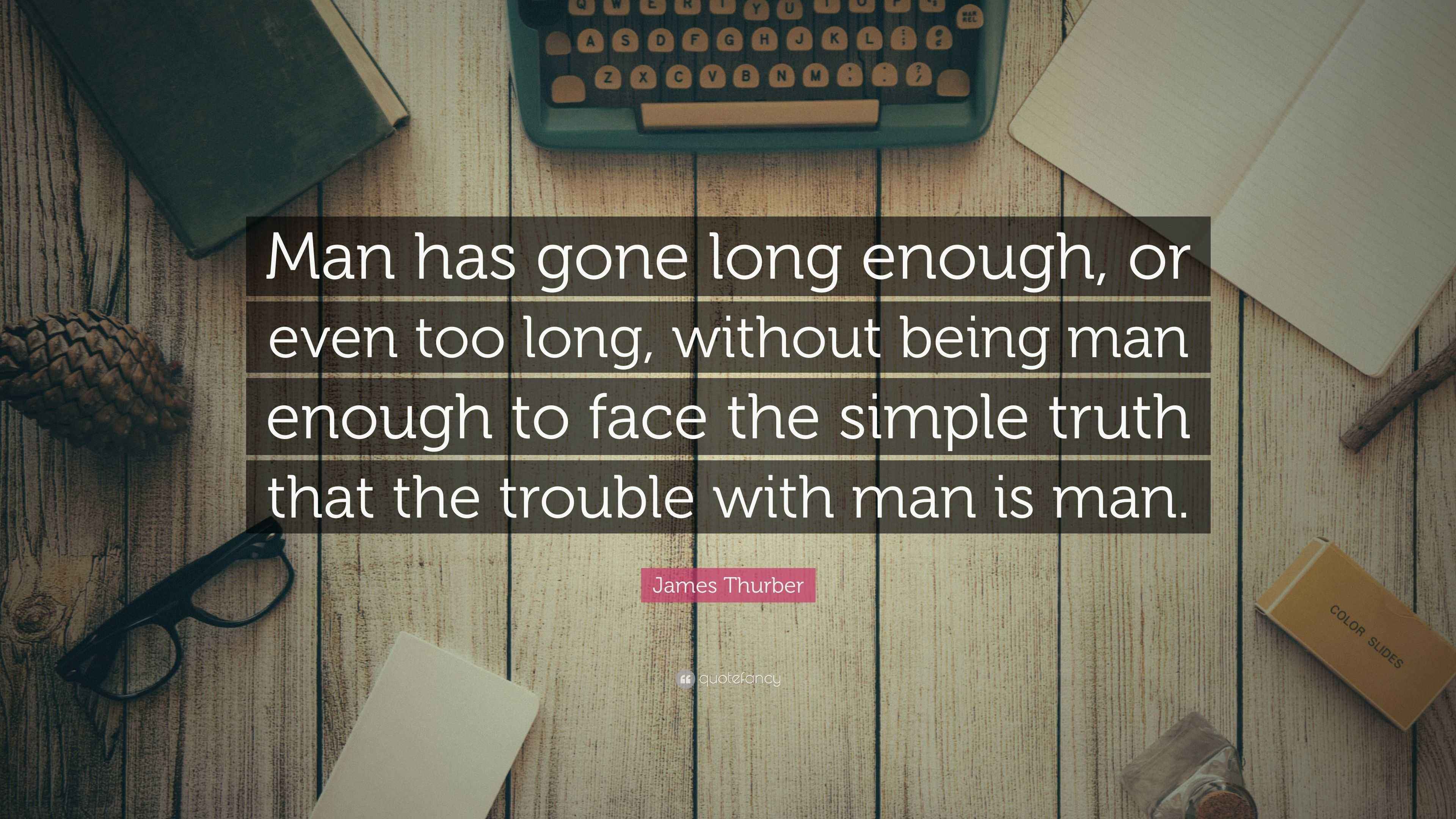James Thurber Quote: “Man has gone long enough, or even too long ...