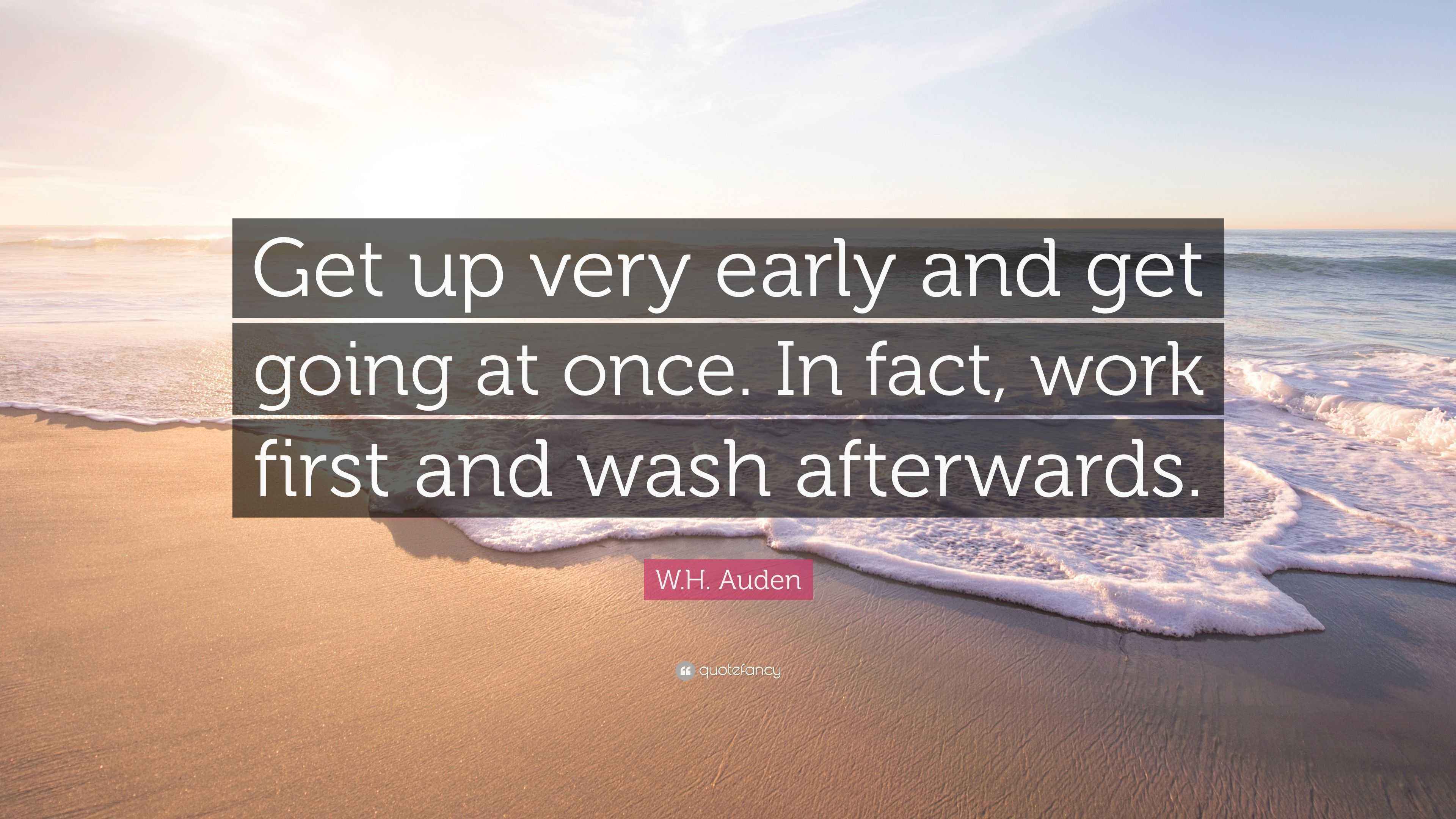 W.H. Auden Quote: “Get up very early and get going at once. In fact ...