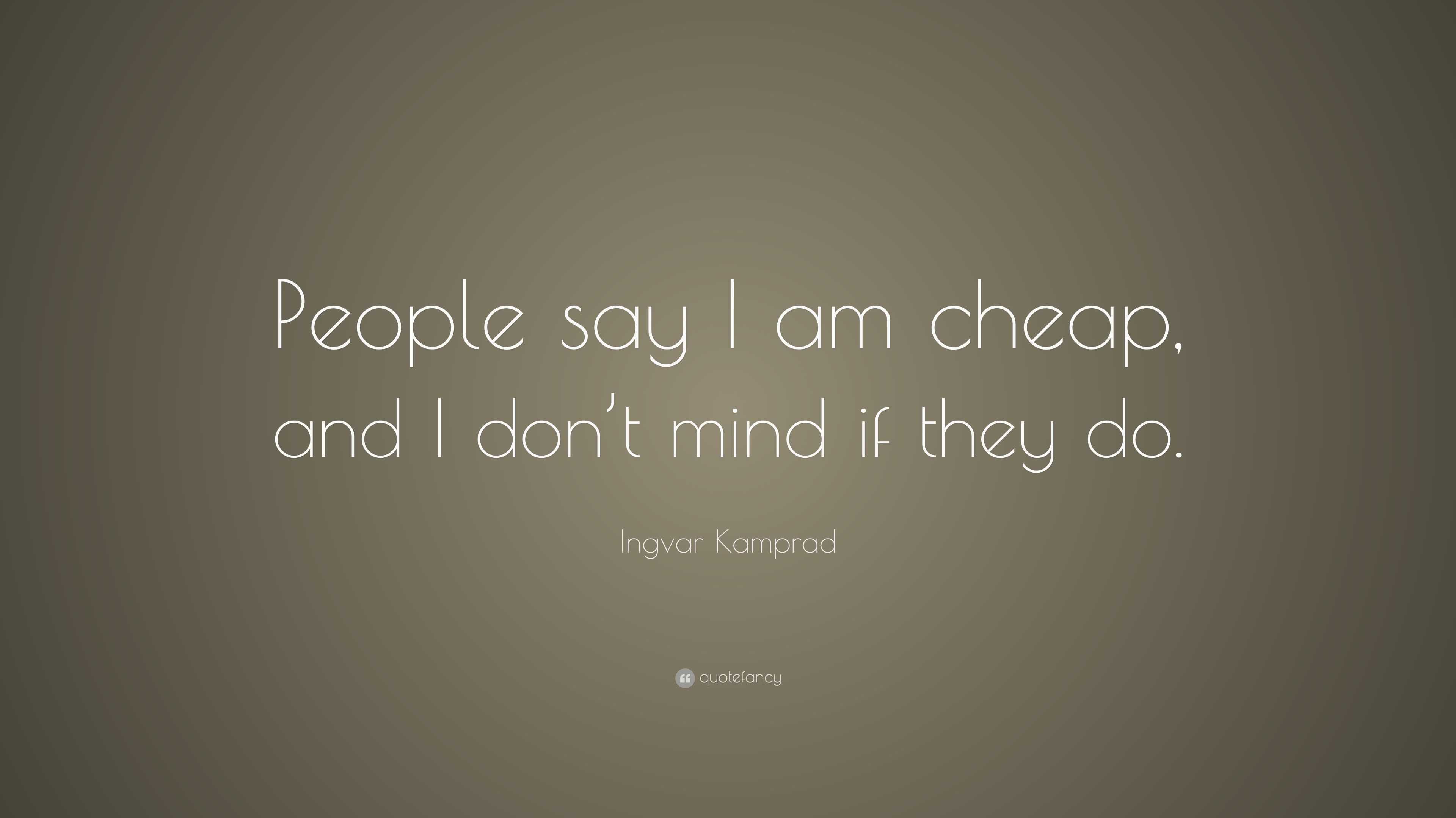 Ingvar Kamprad Quote: “People say I am cheap, and I don’t mind if they do.”