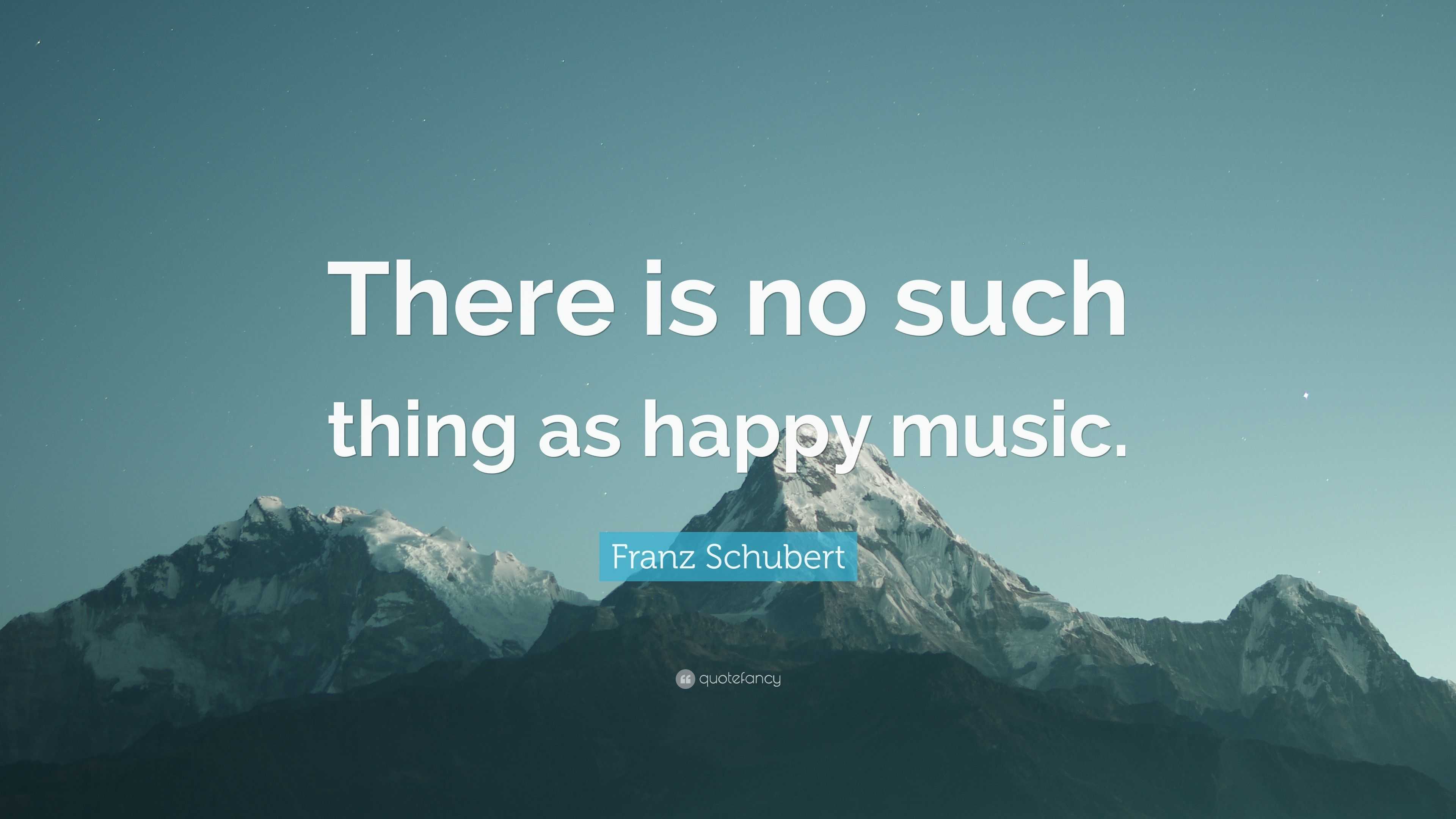 Franz Schubert Quote: “There is no such thing as happy music.”
