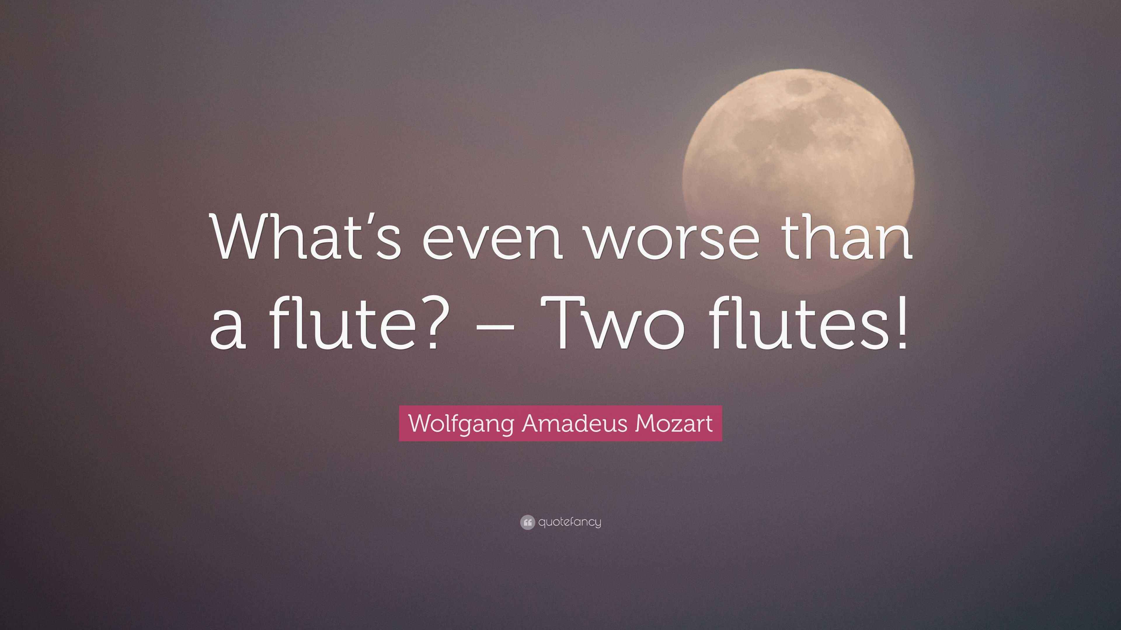 Wolfgang Amadeus Mozart Quote: “What’s even worse than a flute? – Two ...