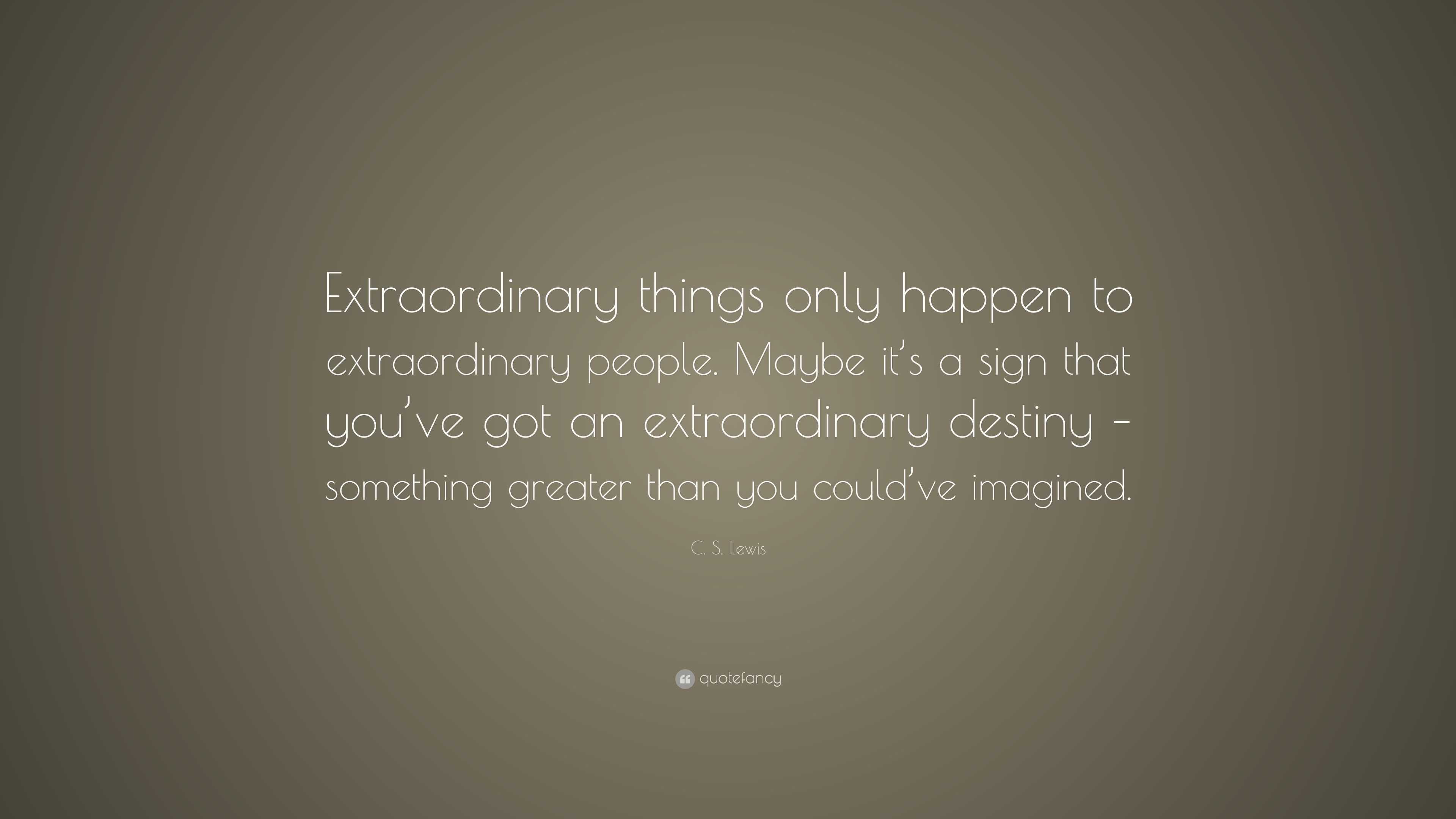 C. S. Lewis Quote: “Extraordinary things only happen to extraordinary ...