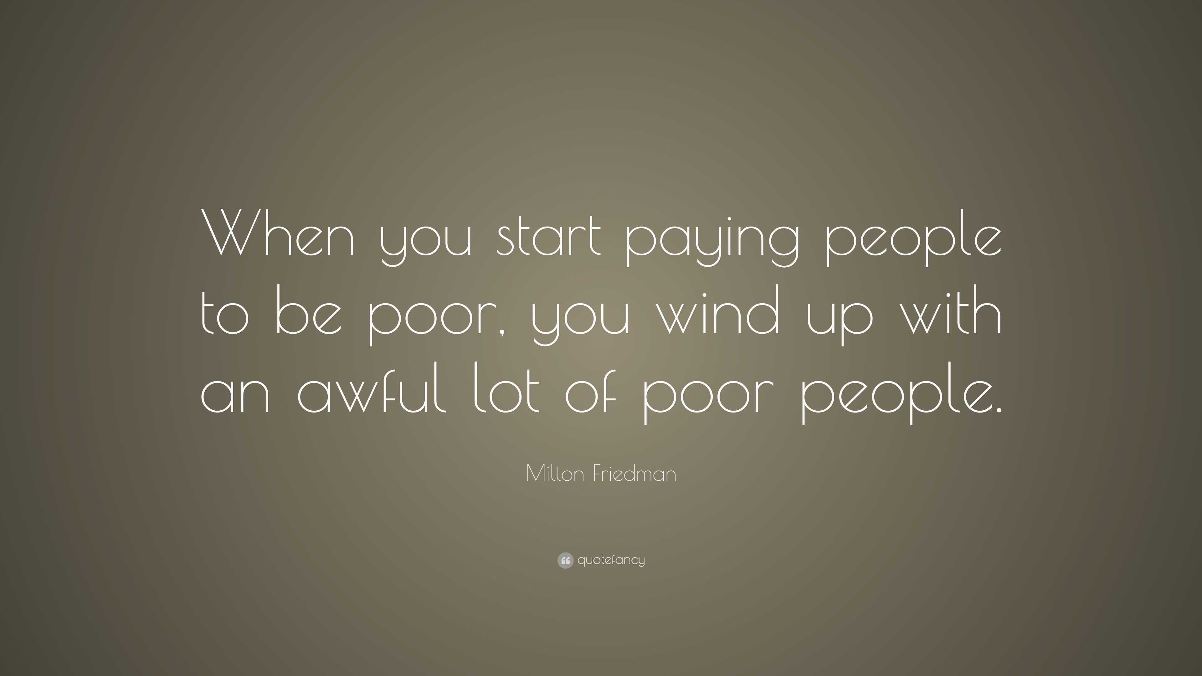 Milton Friedman Quote: “When you start paying people to be poor, you ...