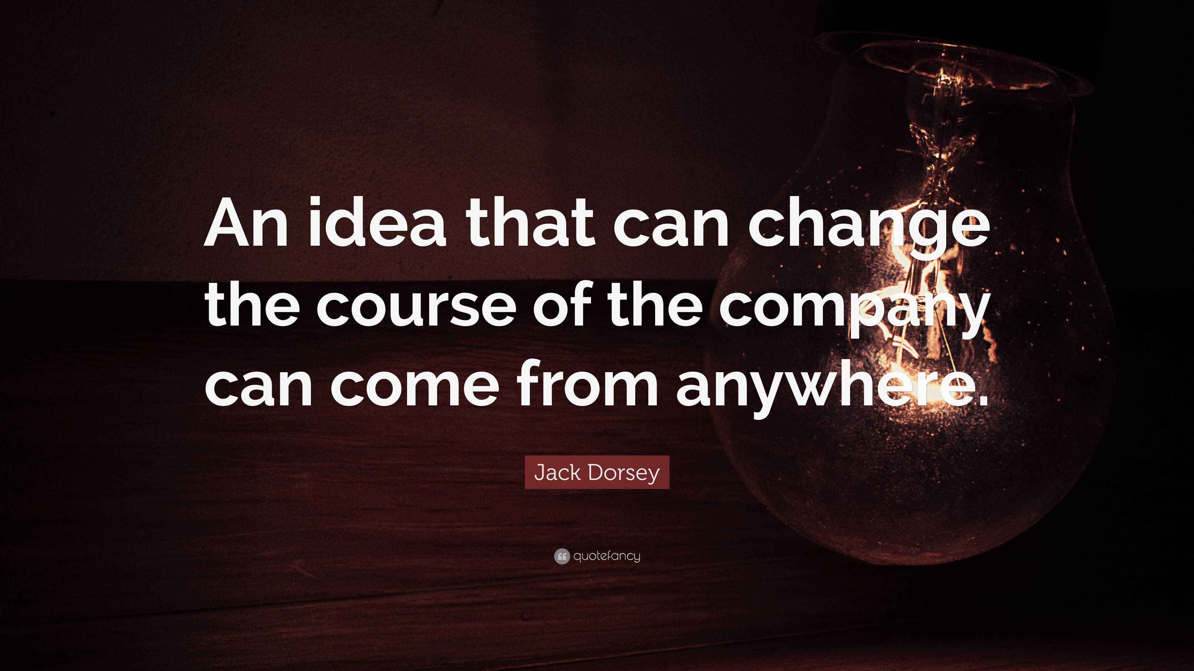 Jack Dorsey Quote: “An idea that can change the course of the company ...