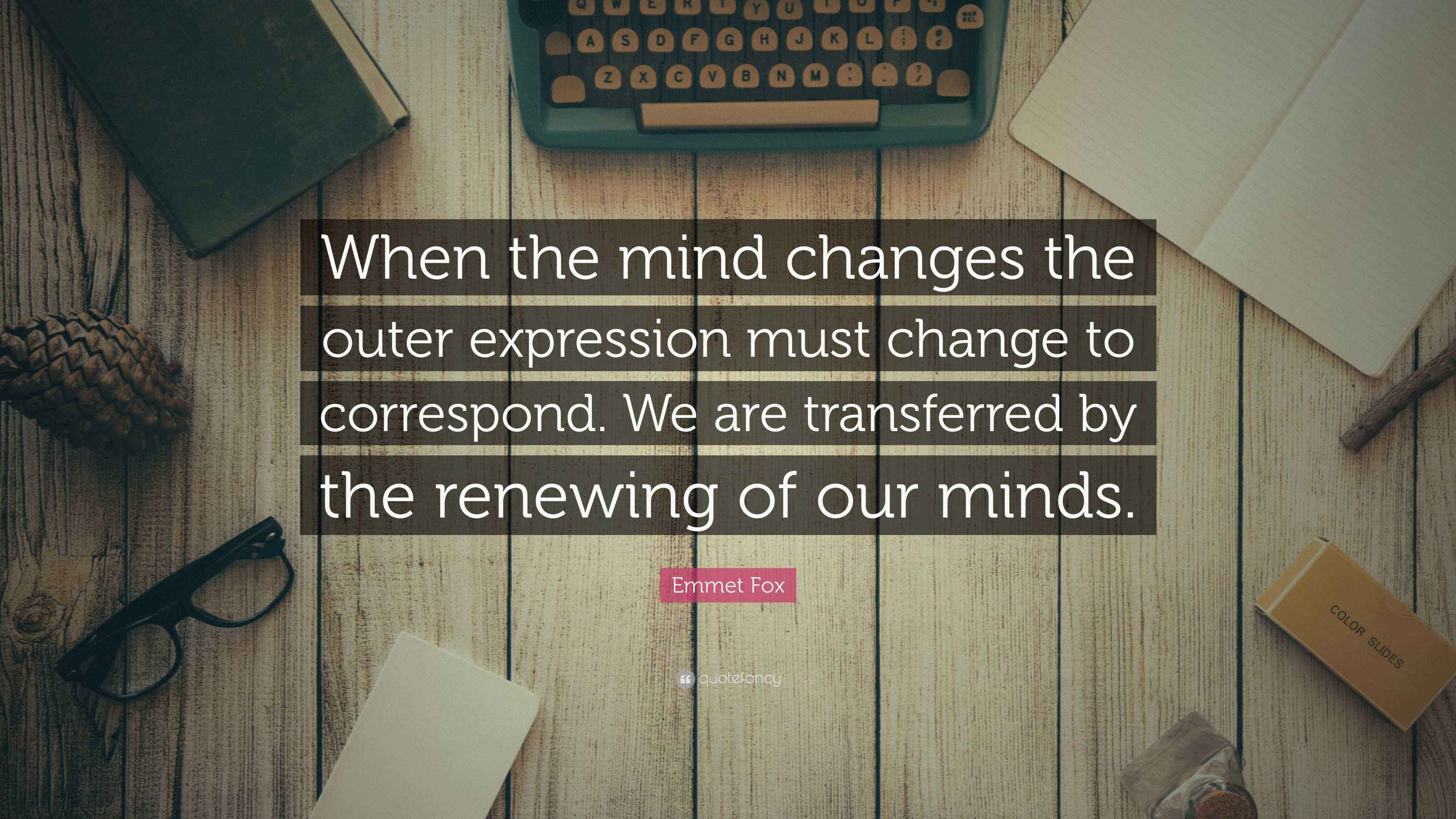 Emmet Fox Quote: “When the mind changes the outer expression must ...