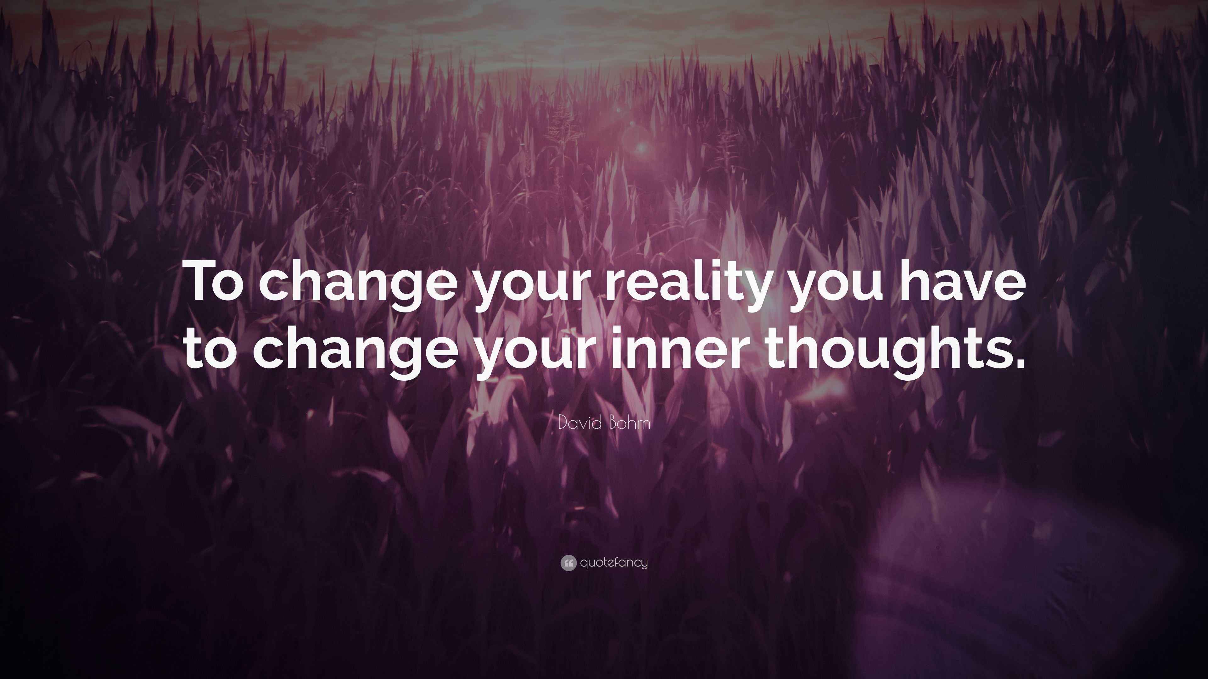 David Bohm Quote: “To change your reality you have to change your inner ...