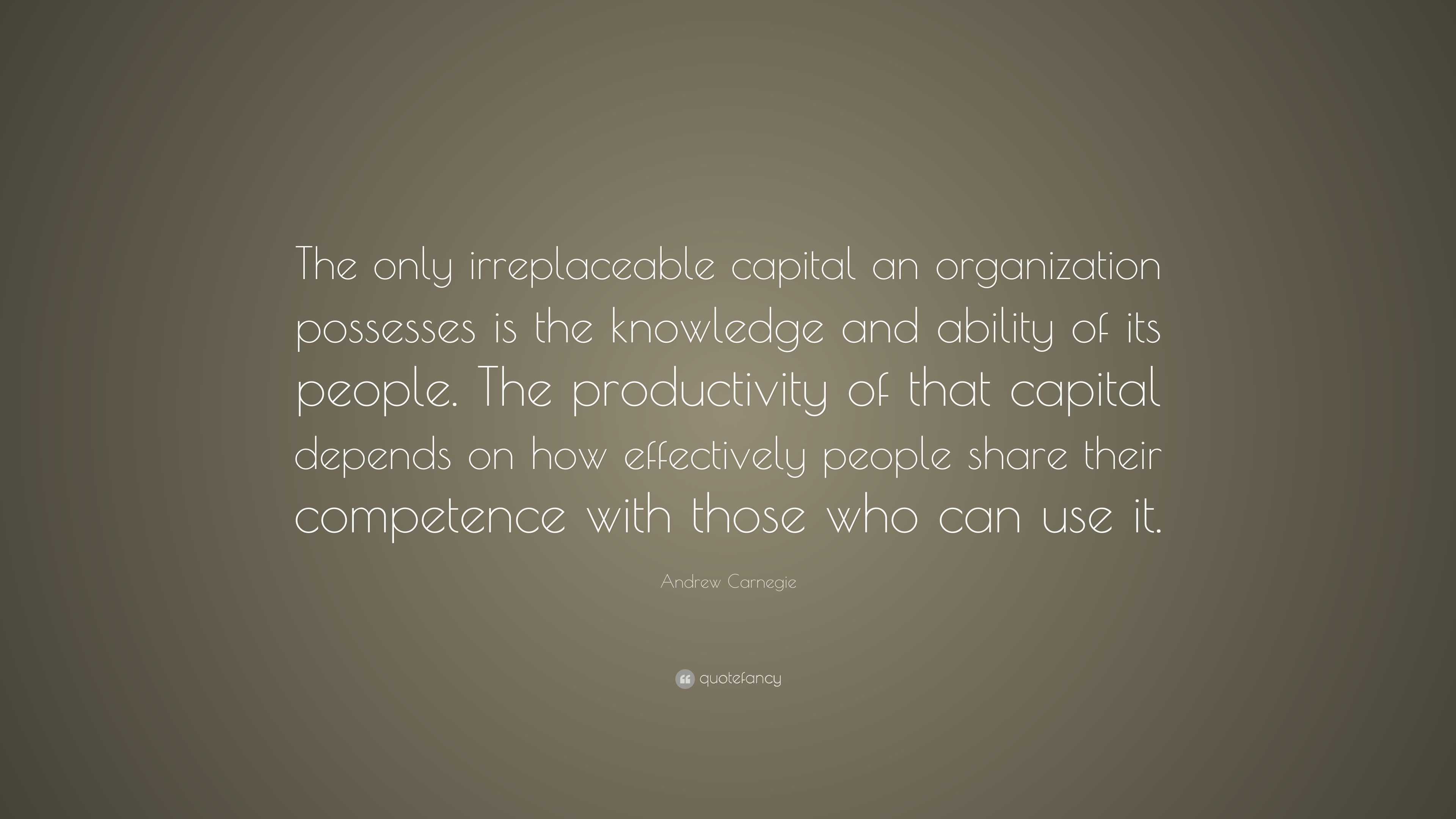 Andrew Carnegie Quote: “The only irreplaceable capital an organization ...