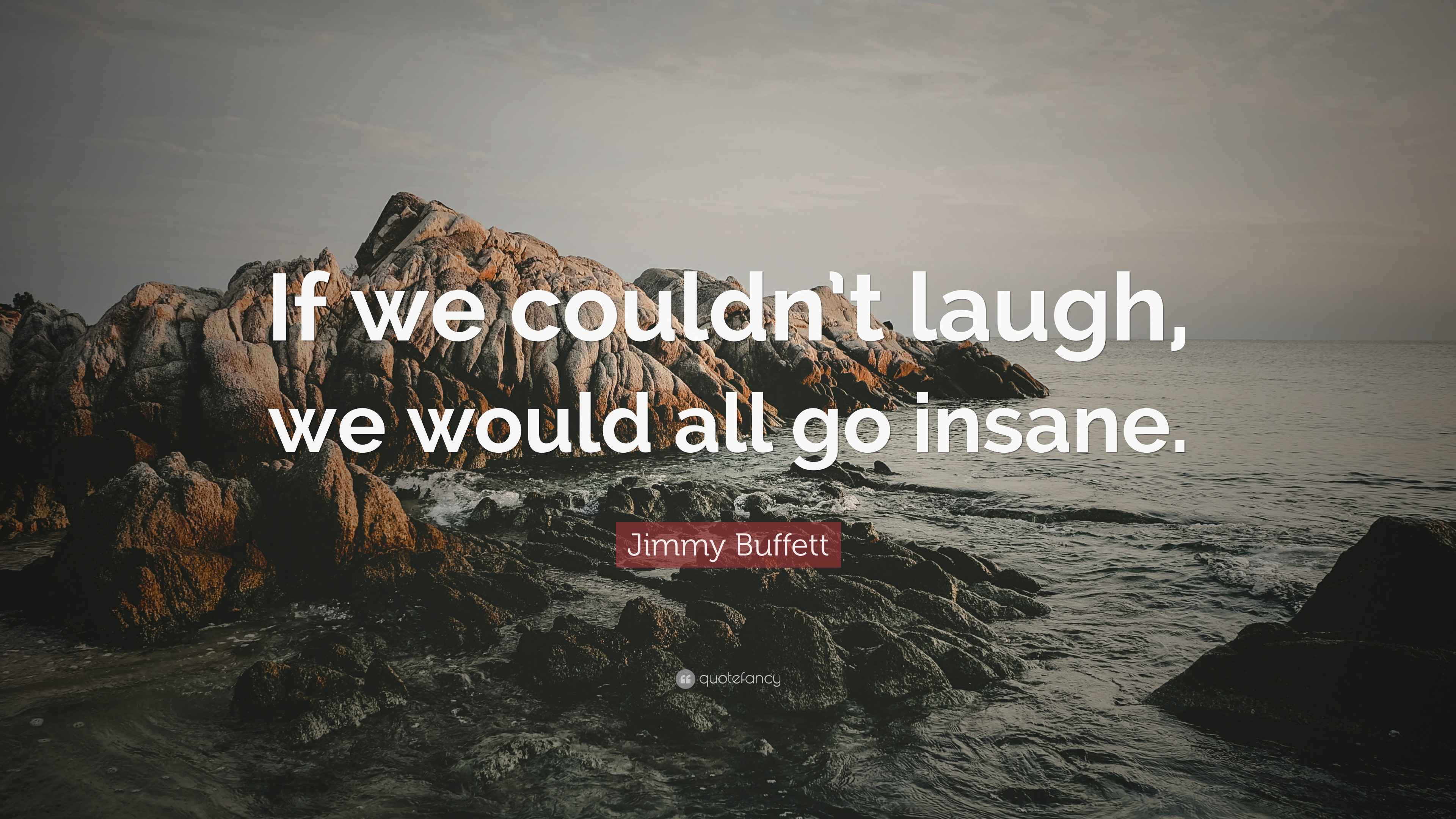 Jimmy Buffett Quote: “If we couldn’t laugh, we would all go insane.”