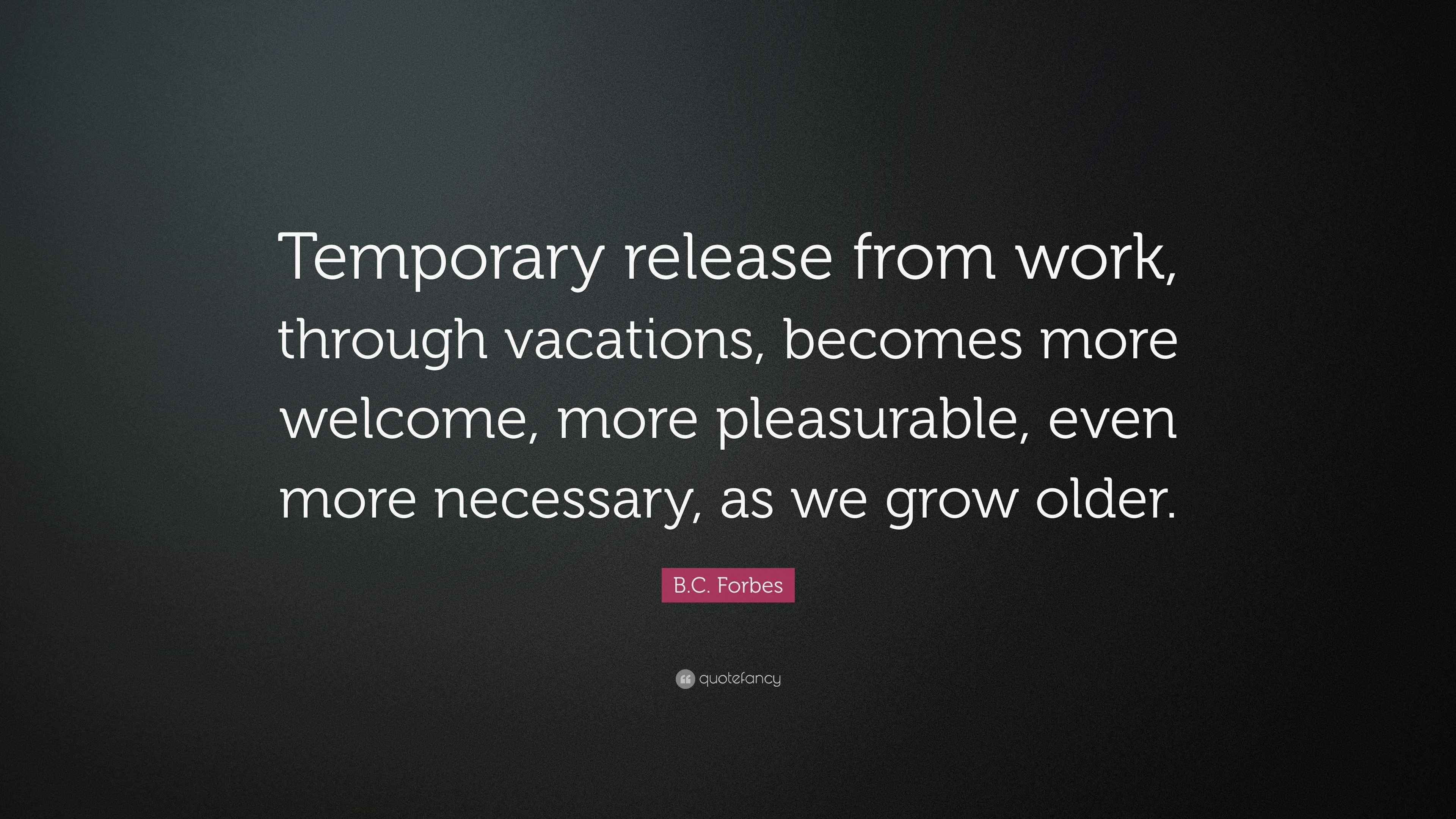 B.C. Forbes Quote: “Temporary release from work, through vacations ...