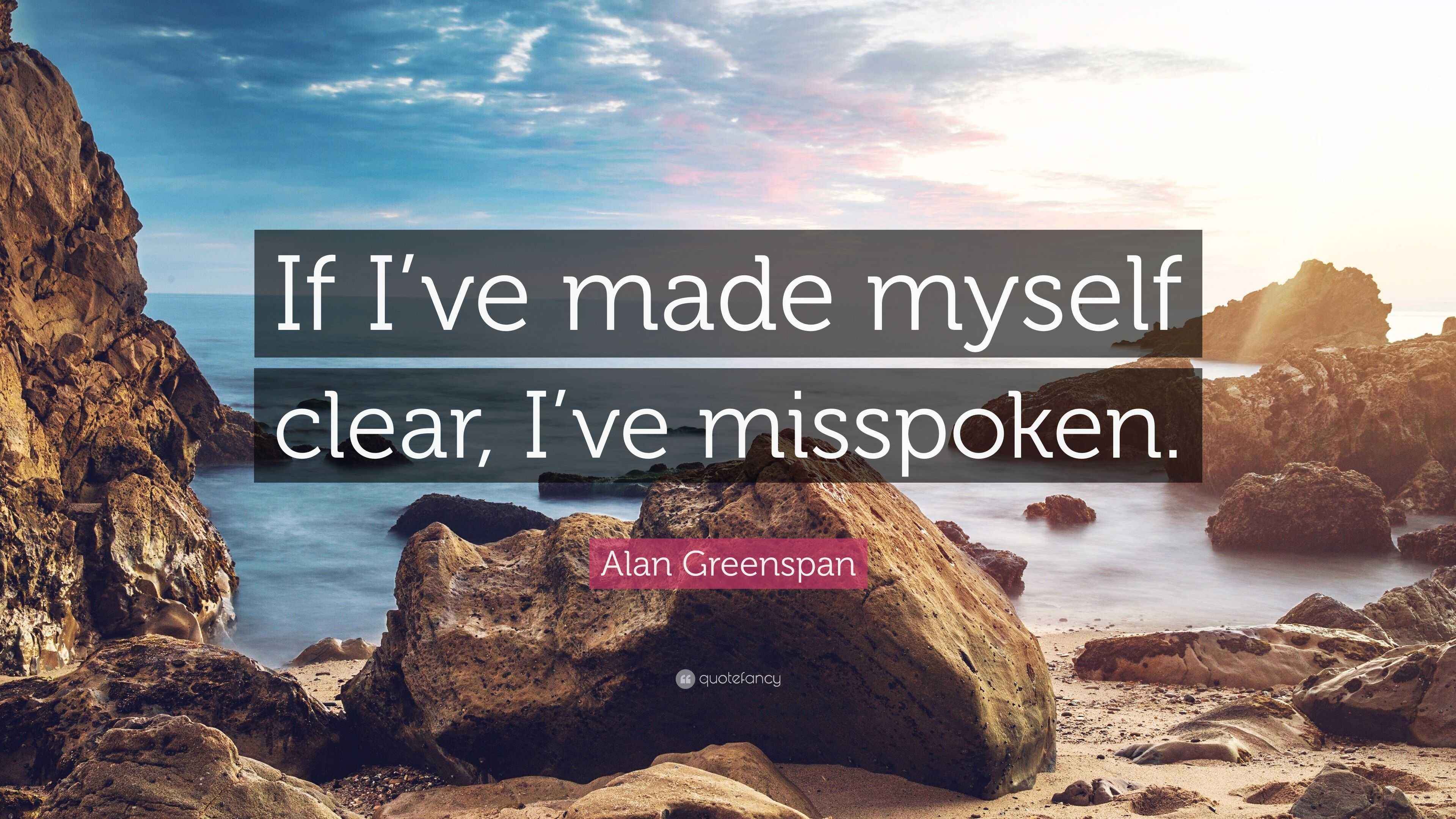 Alan Greenspan Quote If I ve Made Myself Clear I ve Misspoken Alan Greenspan Quote If I ve Made Myself Clear I ve Misspoken