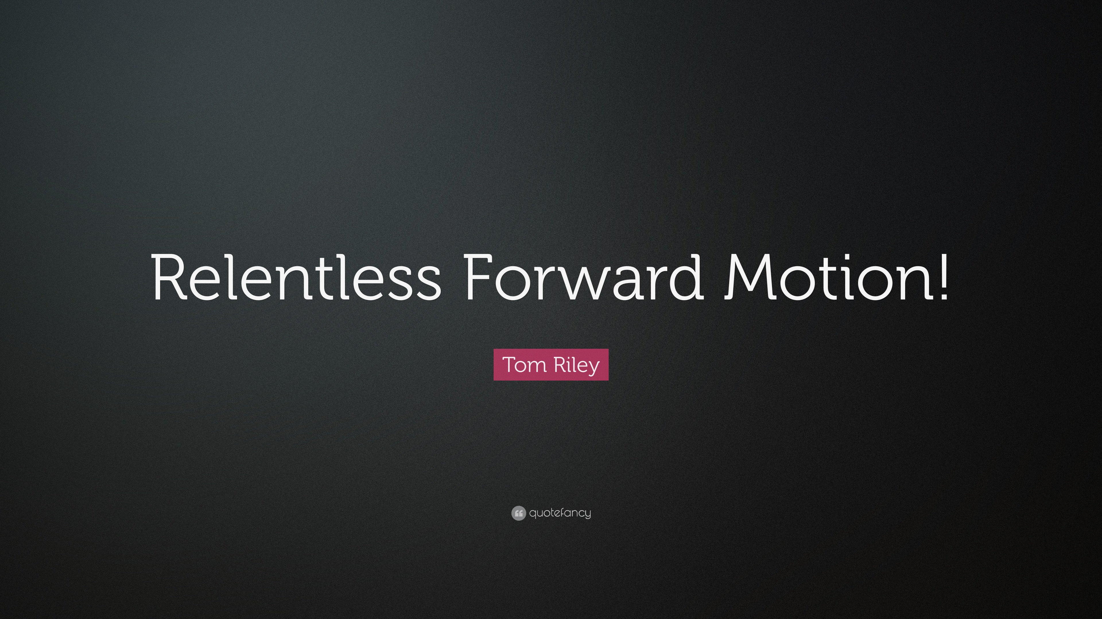 Tom Riley Quote: “Relentless Forward Motion!”