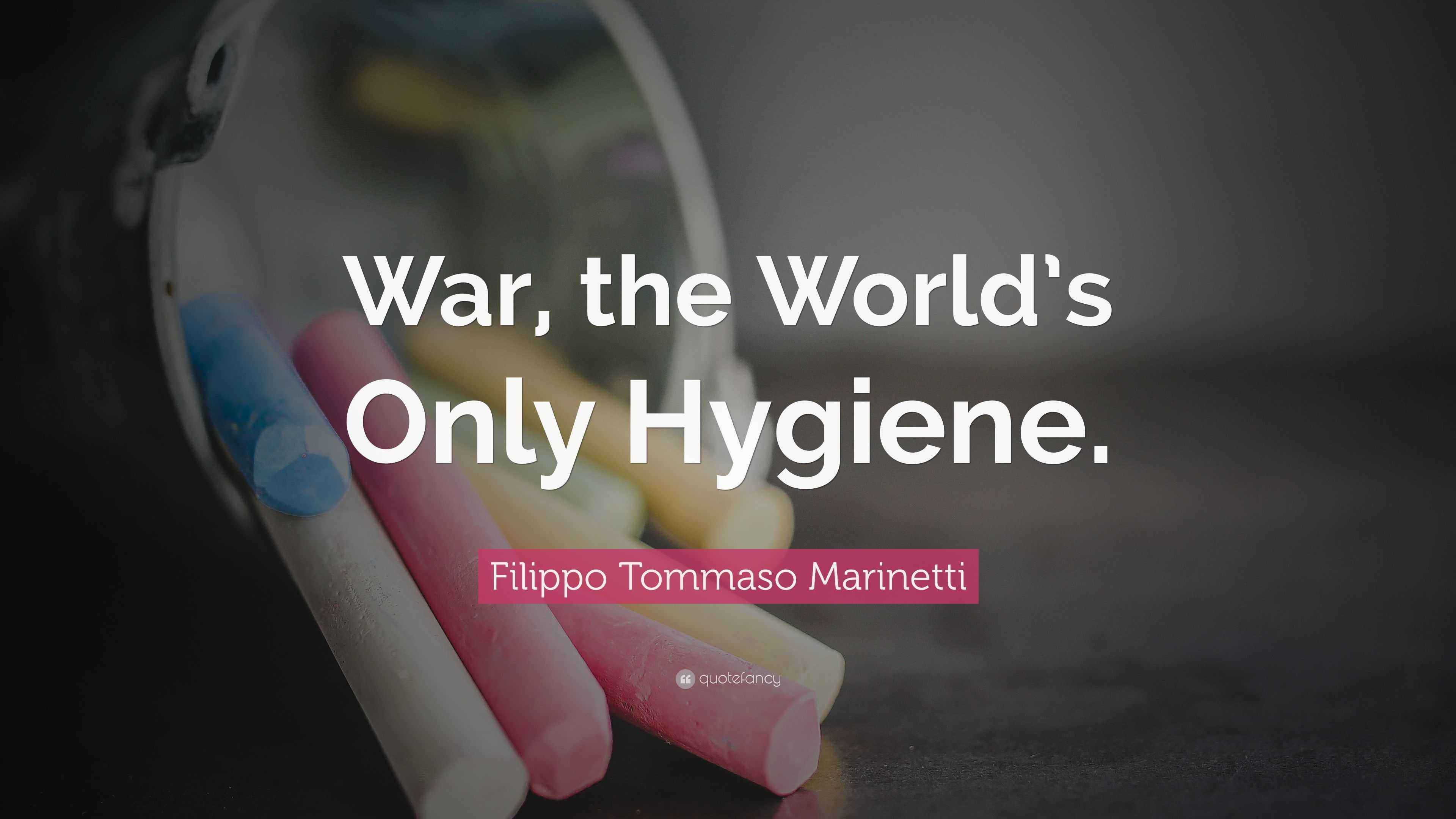Filippo Tommaso Marinetti Quote: “War, the World’s Only Hygiene.”