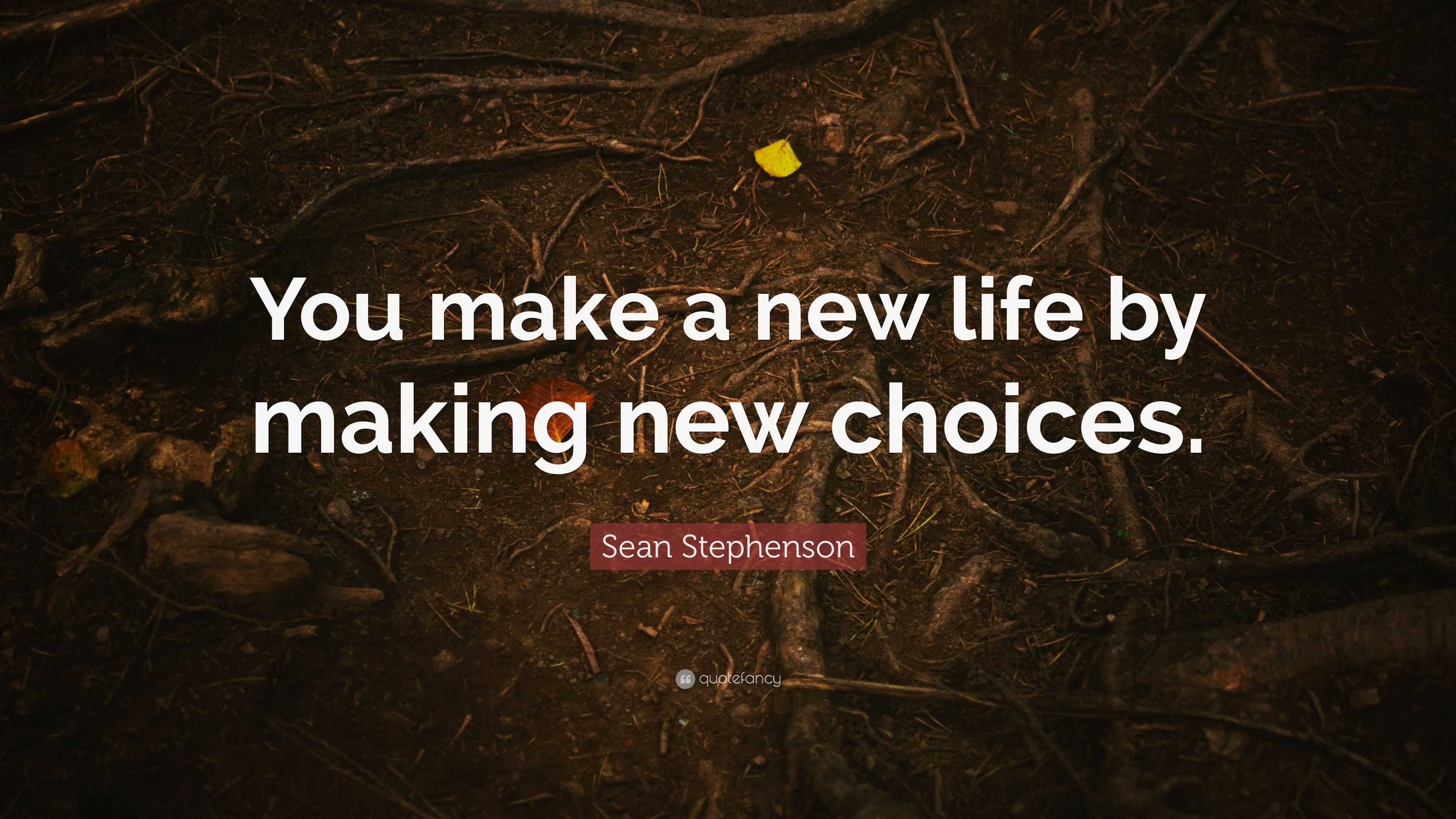 Sean Stephenson Quote: “You make a new life by making new choices.”