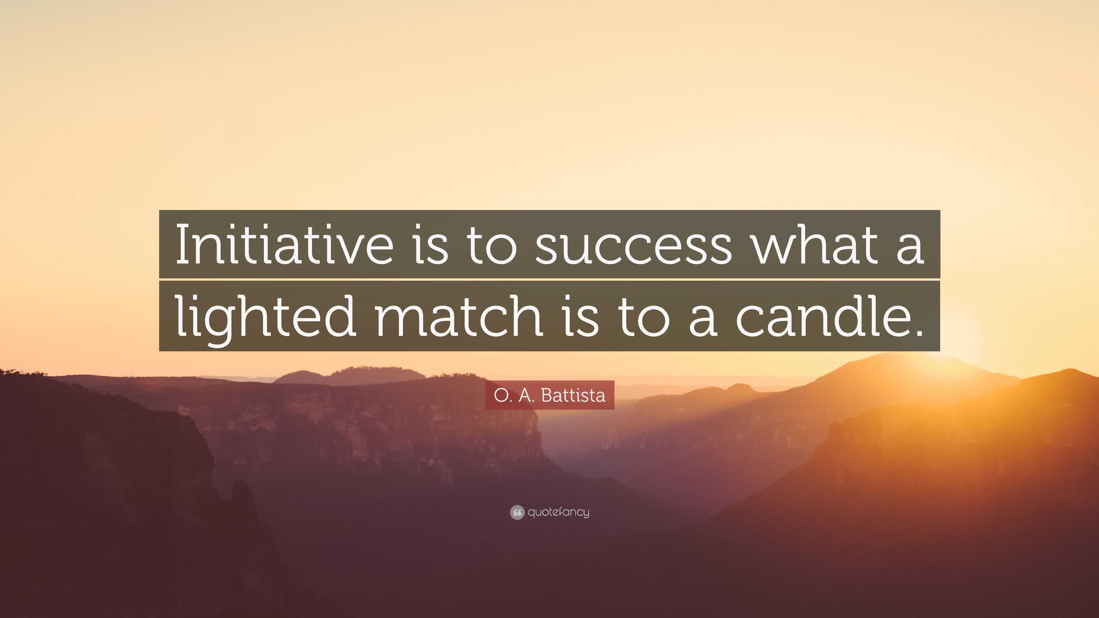 O. A. Battista Quote: “Initiative is to success what a lighted match is ...