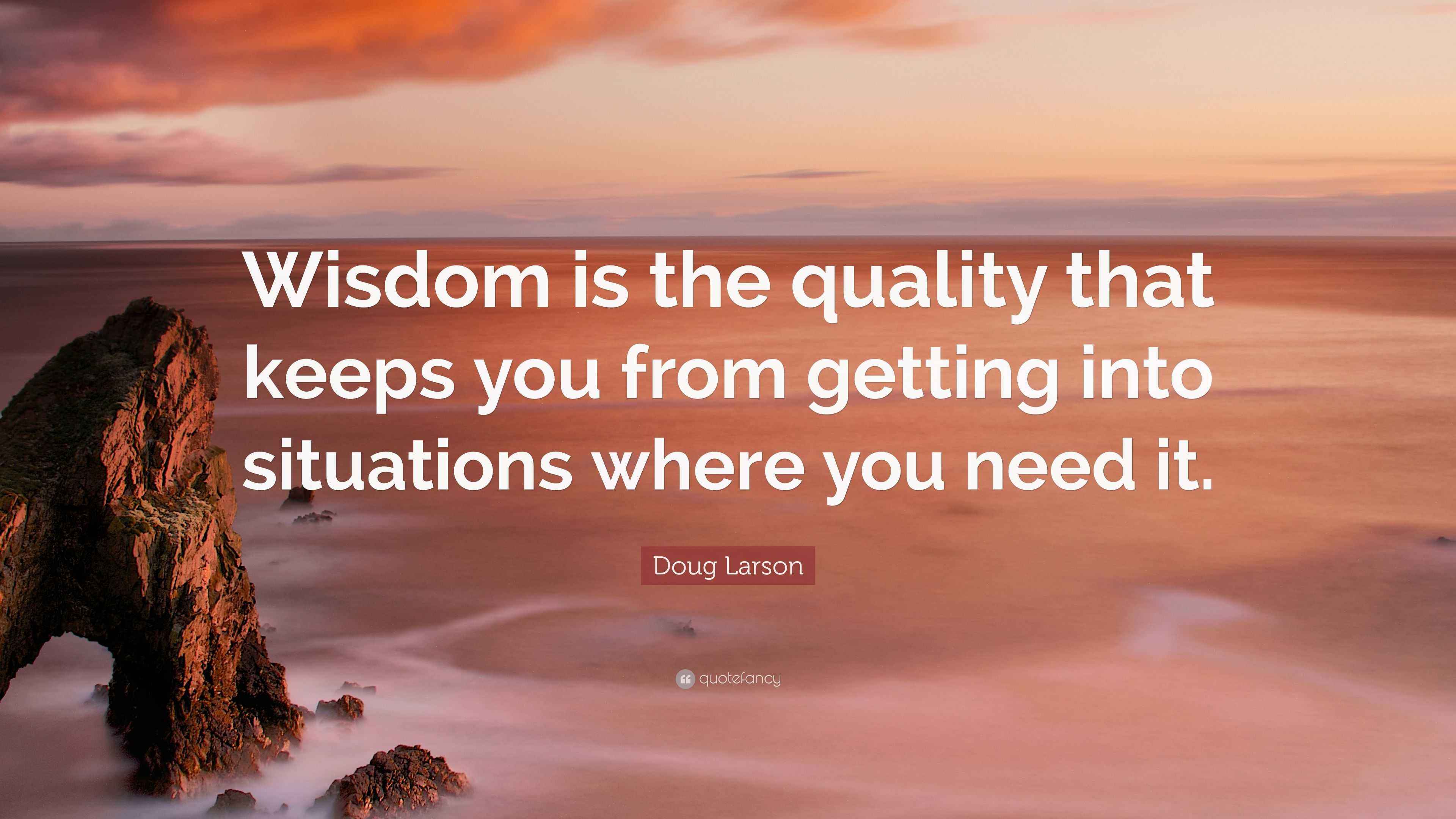Doug Larson Quote: “Wisdom is the quality that keeps you from getting ...