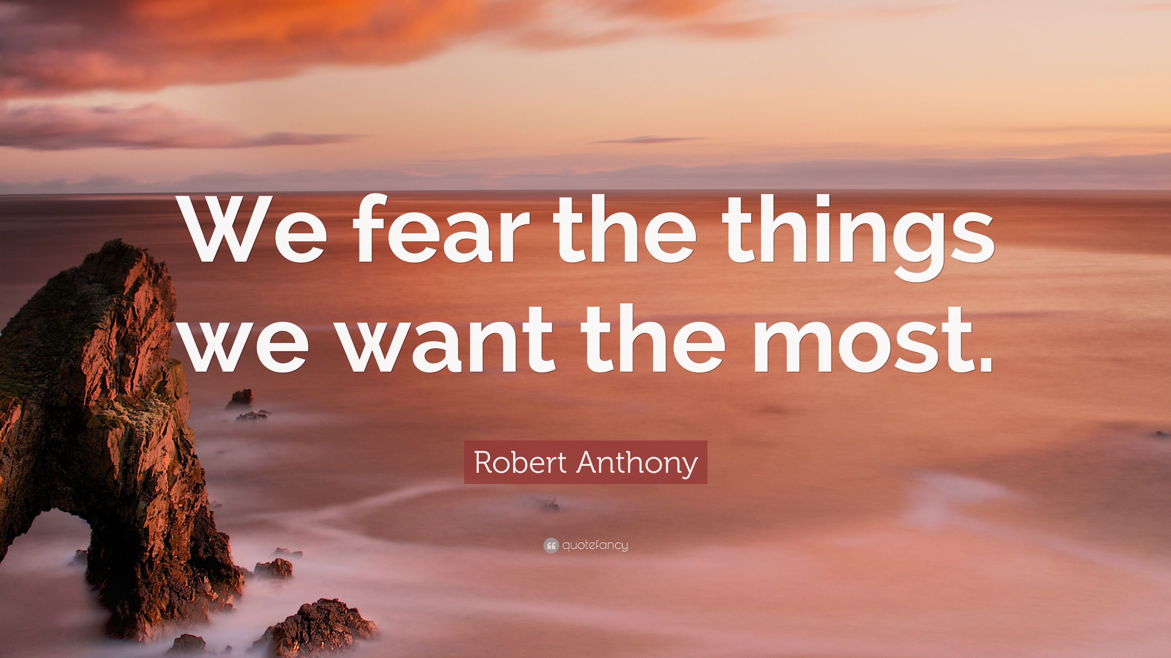 Robert Anthony Quote: “We fear the things we want the most.”